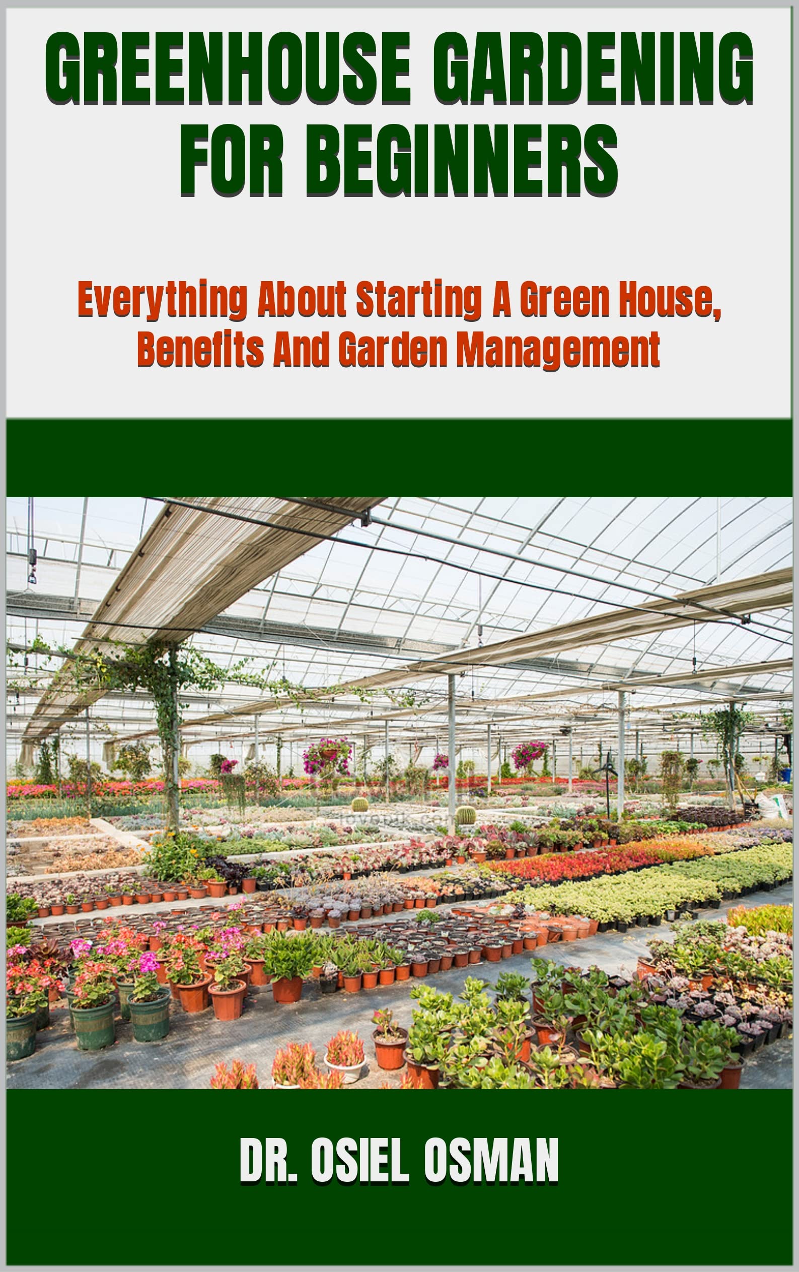 GREENHOUSE GARDENING FOR BEGINNERS : Everything About Starting A Green ...