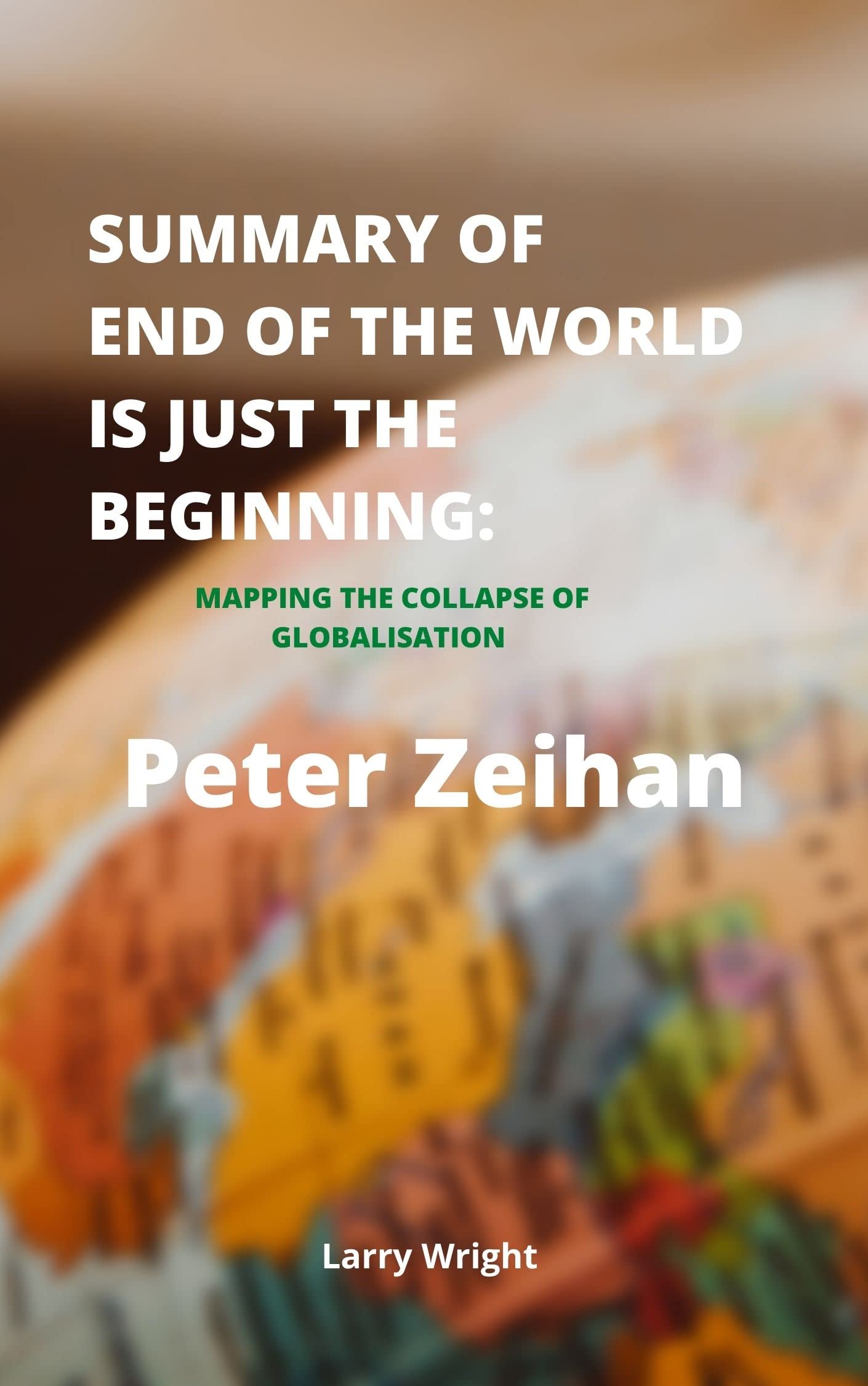 SUMMARY OF THE END OF THE WORLD IS JUST THE BEGINNING BY PETER ZEIHAN : MAPPING THE COLLAPSE OF ...