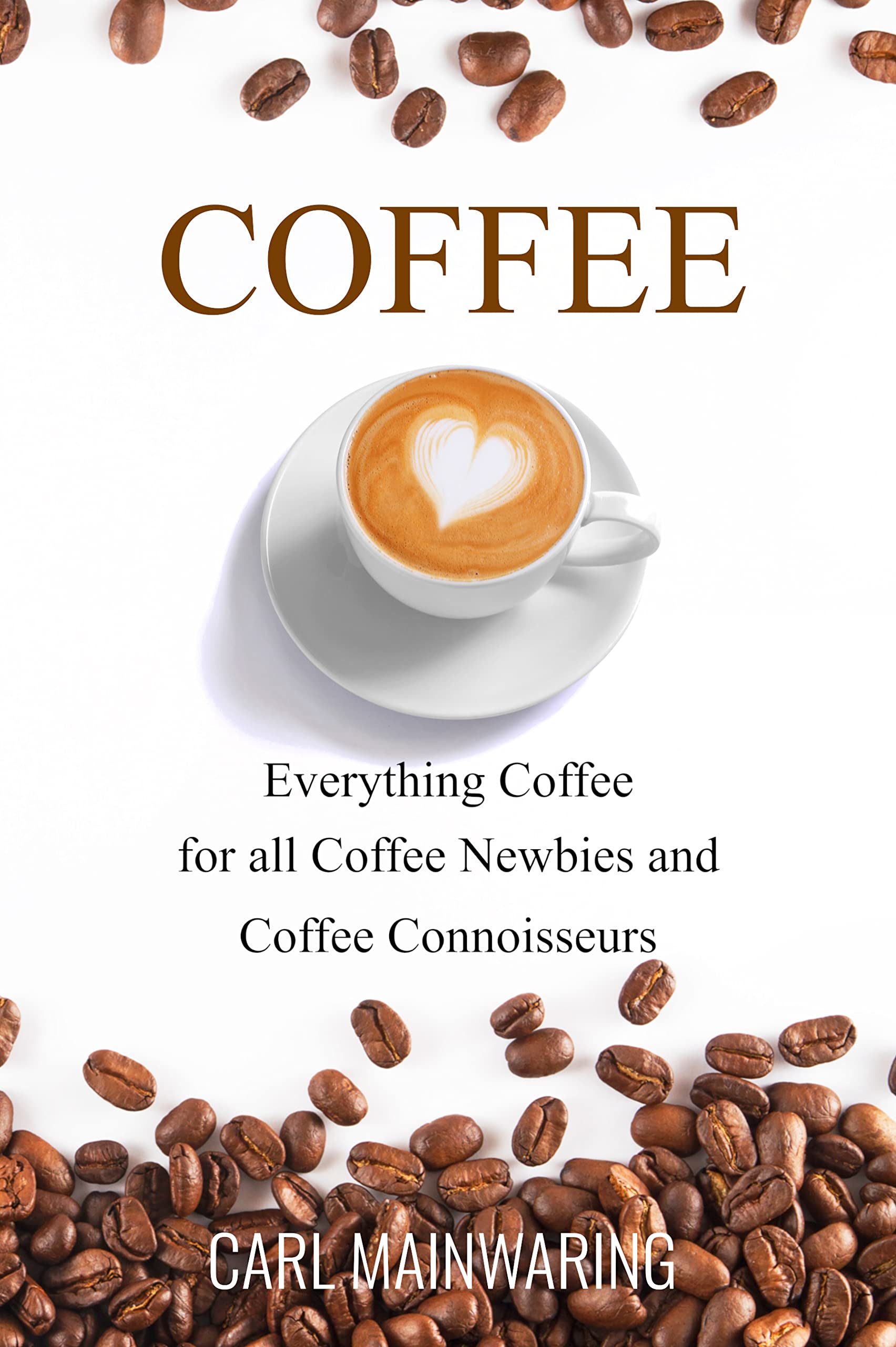 COFFEE: EVERYTHING COFFEE, THE ESSENTIAL GUIDE TO BUYING, BREWING, AND ...