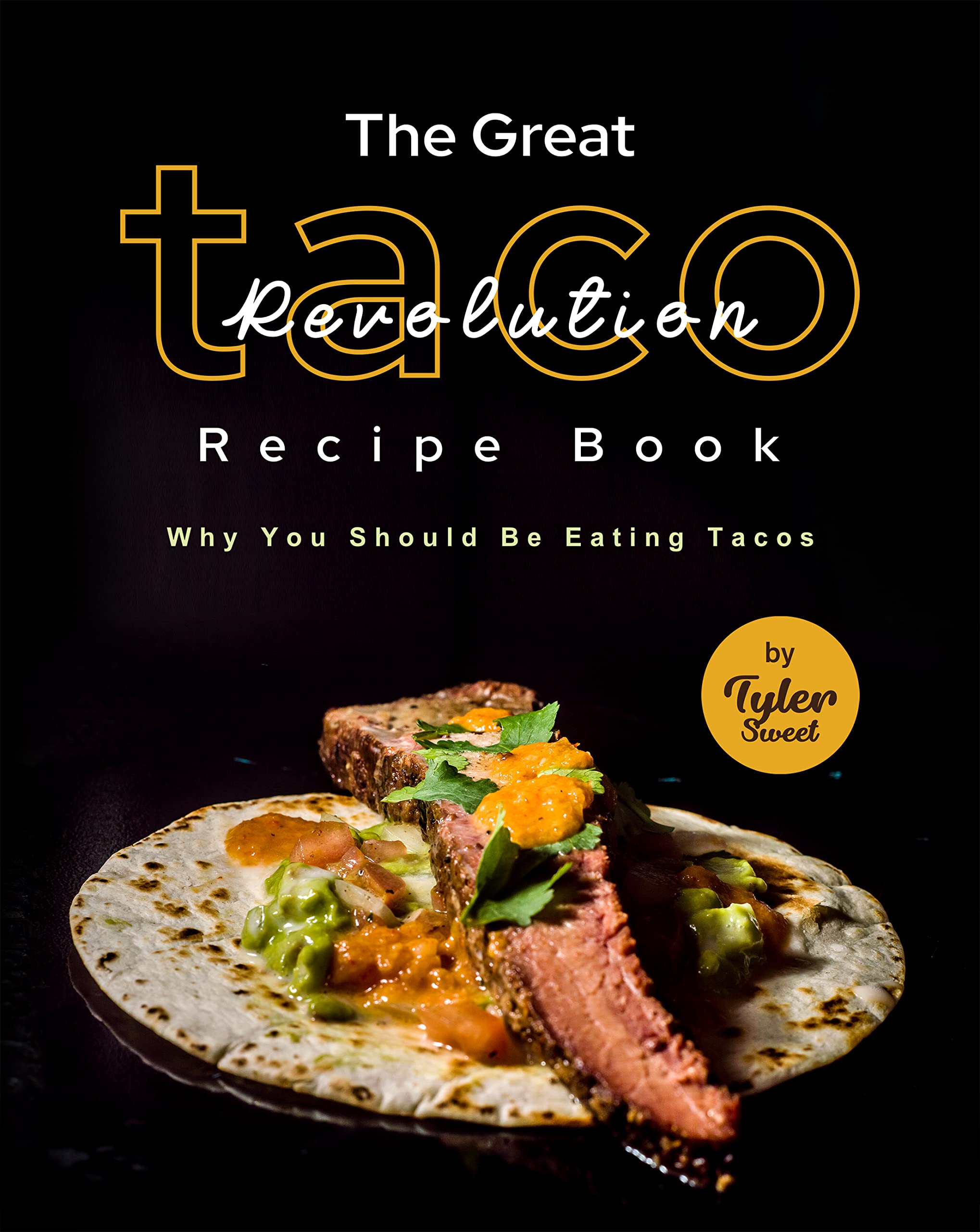 The Great Taco Revolution Recipe Book: Why You Should Be Eating Tacos ...