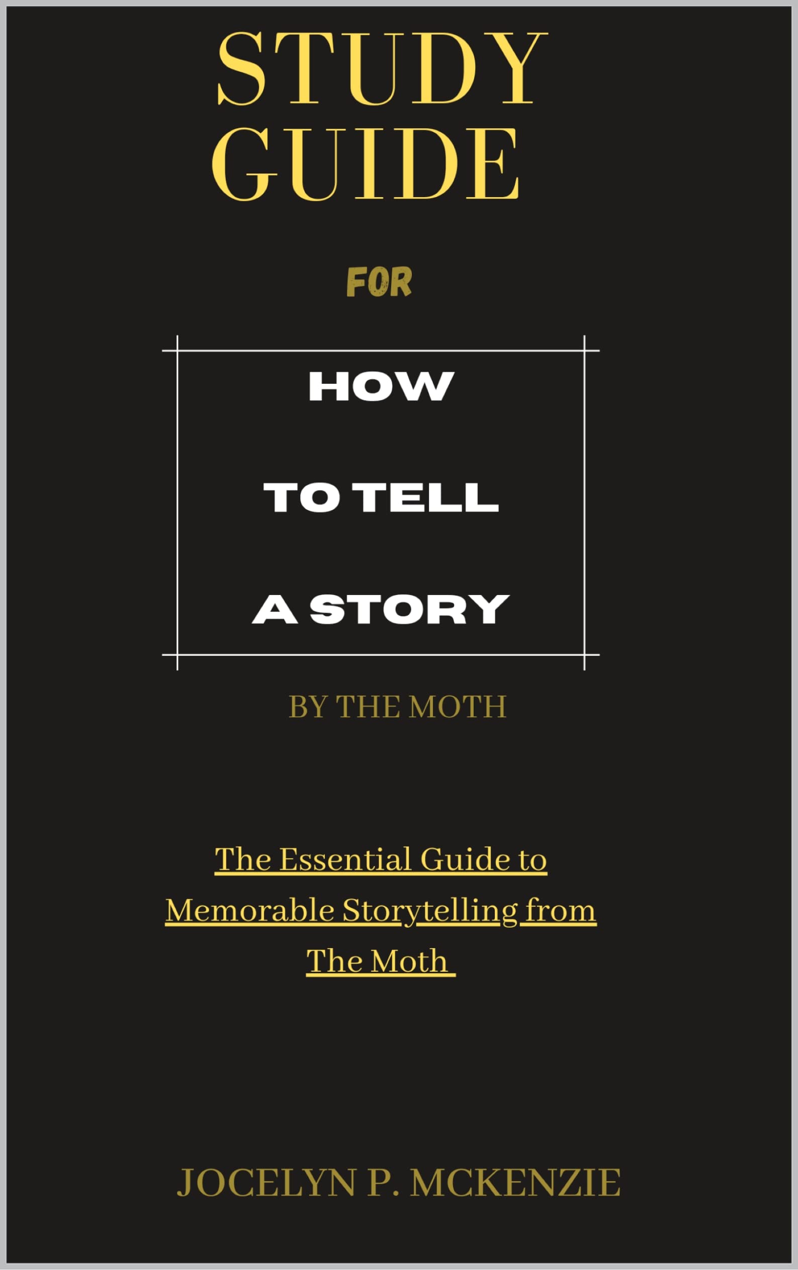 STUDY GUIDE FOR HOW TO TELL A STORY BY THE MOTH: The Essential Guide to ...