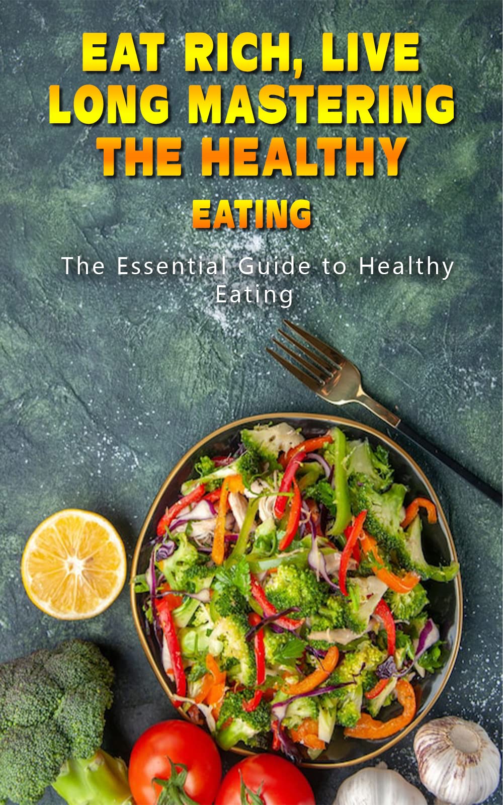 Eat rich, live long mastering the Healthy Eating: Healthy eating basics ...