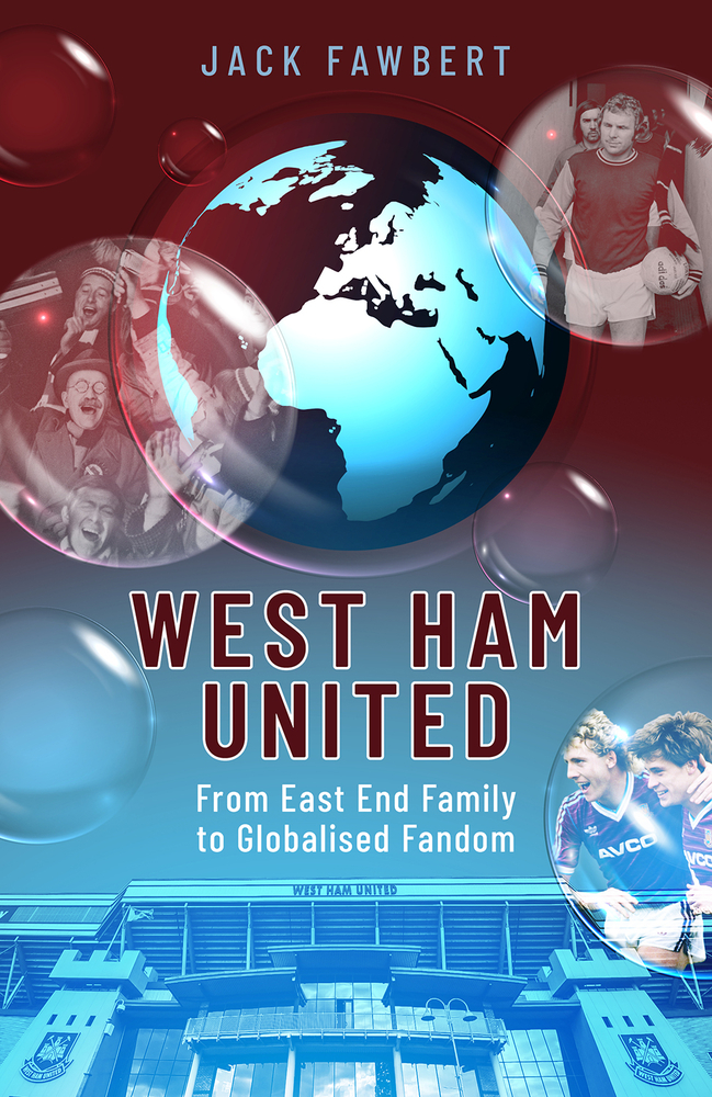 West Ham United: From East End Family to Globalised Fandom by Jack ...