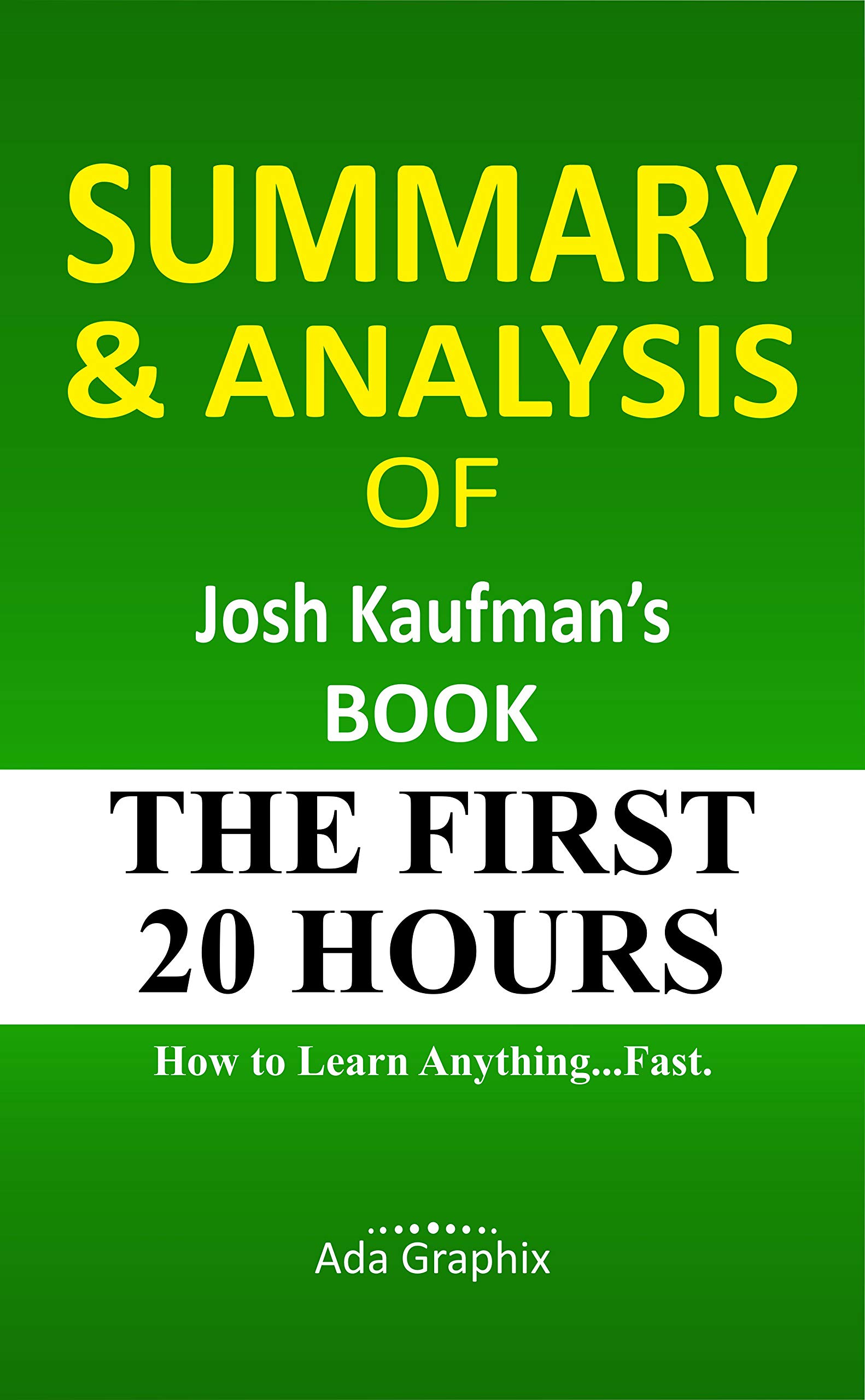 Summary & Analysis of Josh Kaufman's Book: The First 20 Hours: How to Learn Anything . . . Fast ...