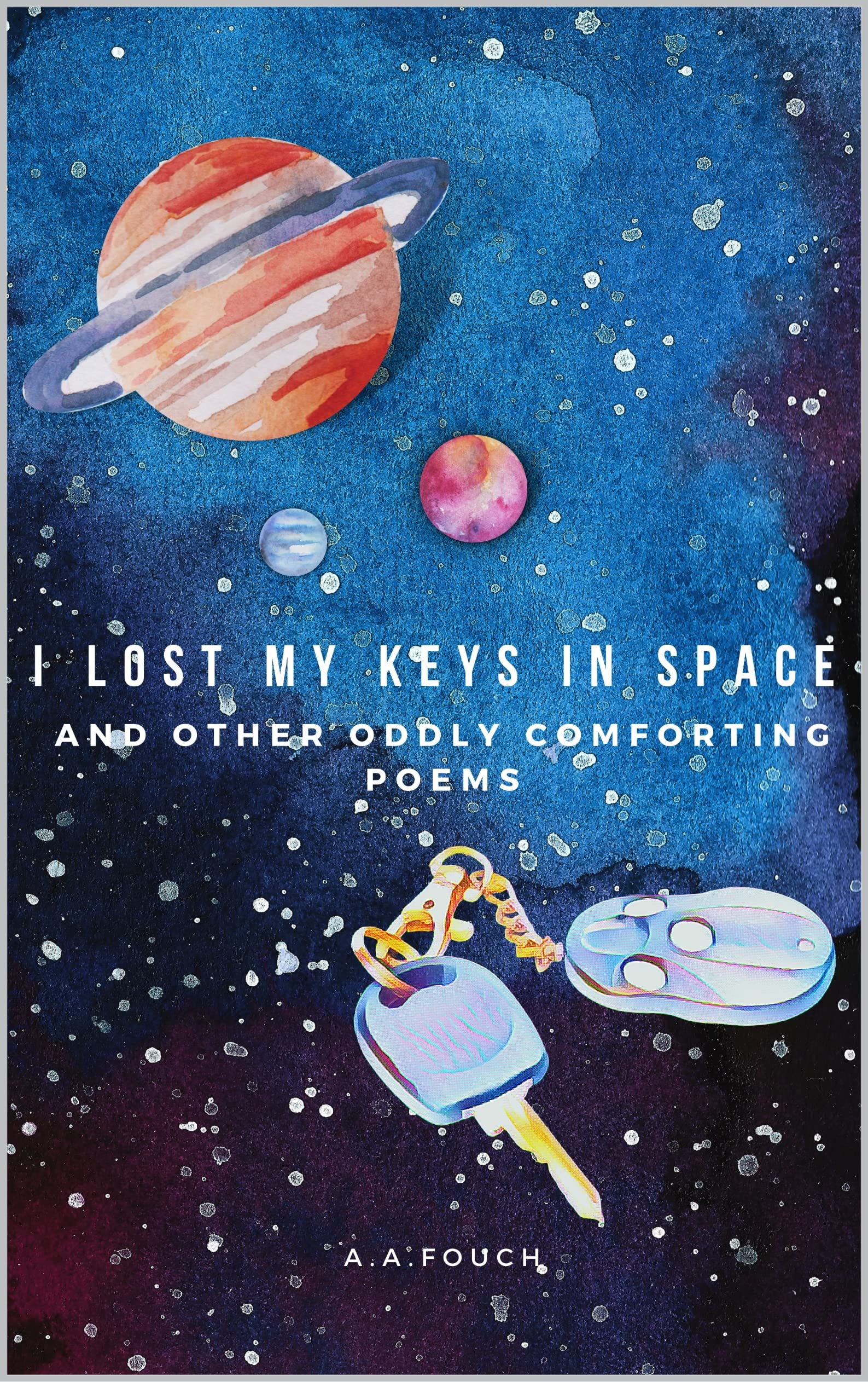 I Lost My Keys In Space And Other Oddly Comforting Poems by A.A. Fouch ...