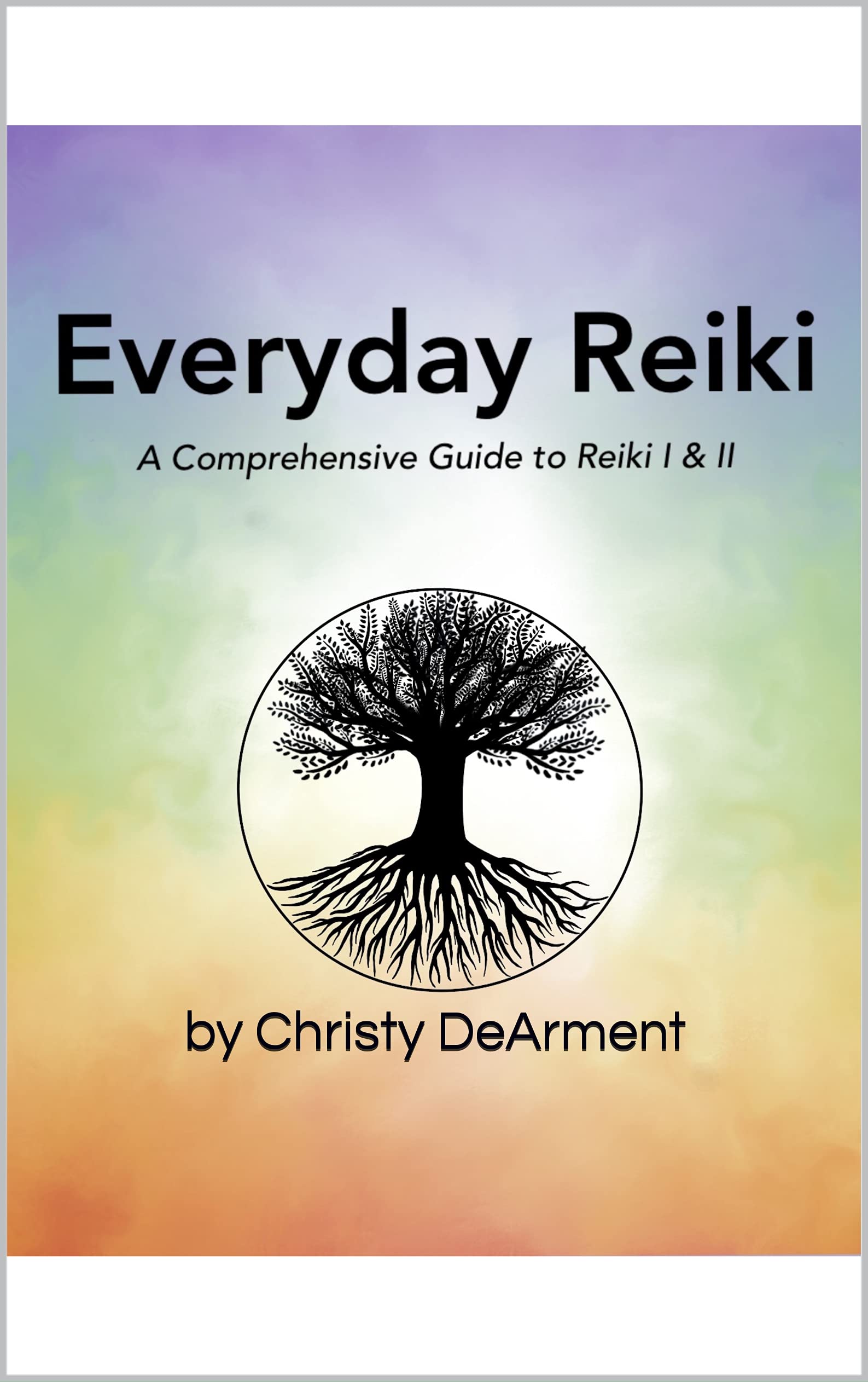 Everyday Reiki: A Comprehensive Reiki I & II Manual by Christy DeArment ...