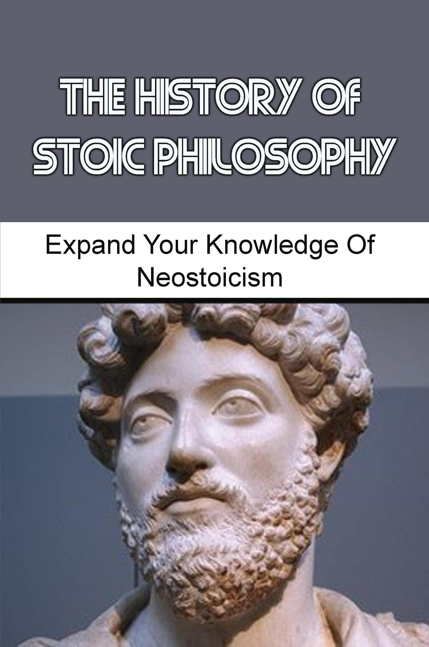The History Of Stoic Philosophy: Expand Your Knowledge Of Neostoicism ...