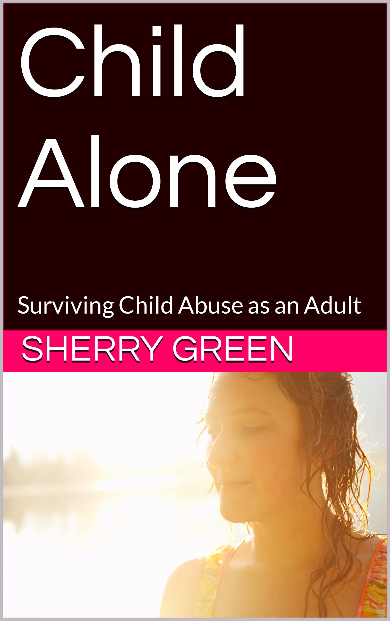 Child Alone: Surviving Child Abuse as an Adult by Sherry Green | Goodreads