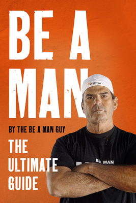 Be a Man: The Ultimate Guide by The Be a Man Guy | Goodreads