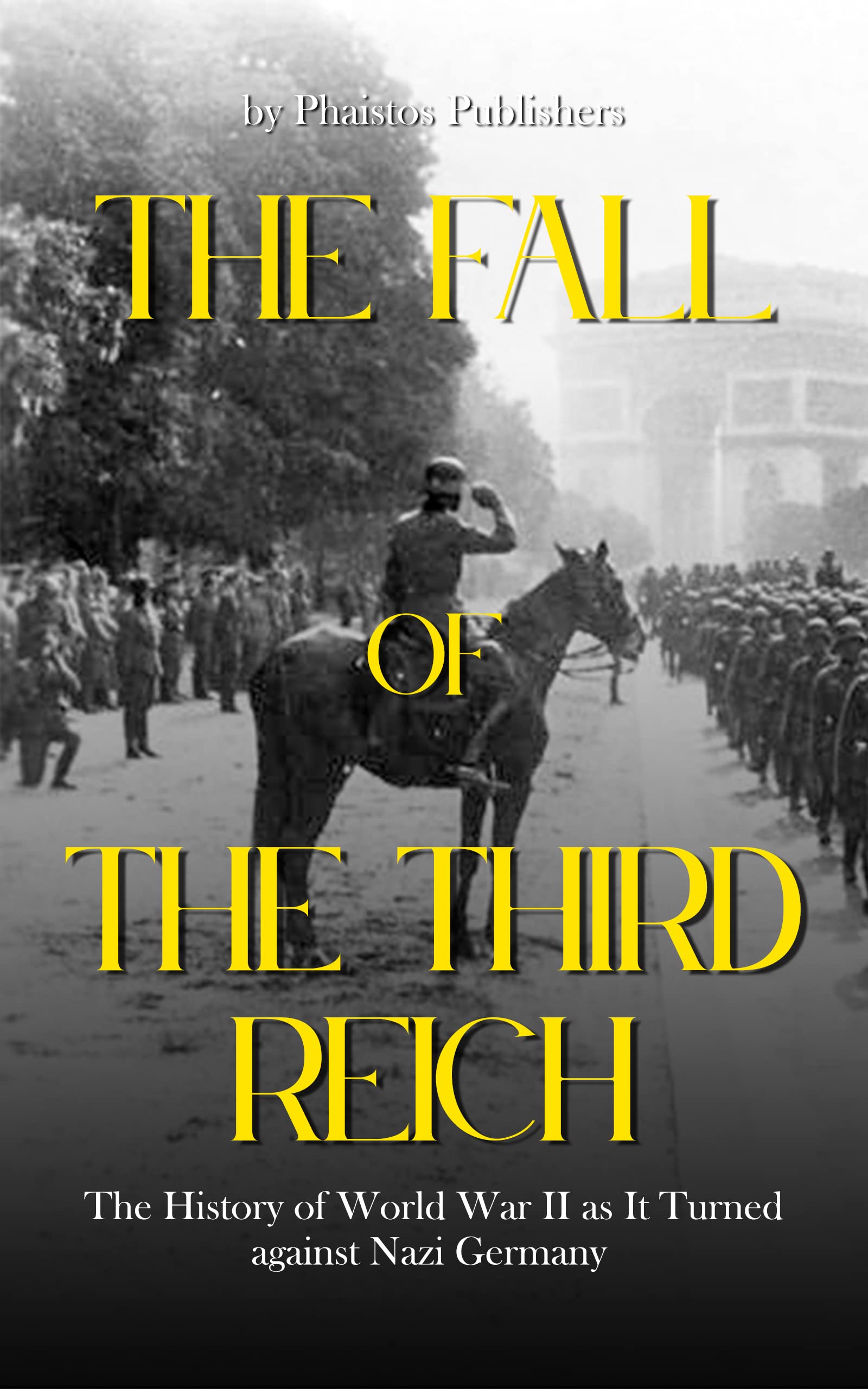The Fall of the Third Reich: The Decisions and Battles that Spelled ...