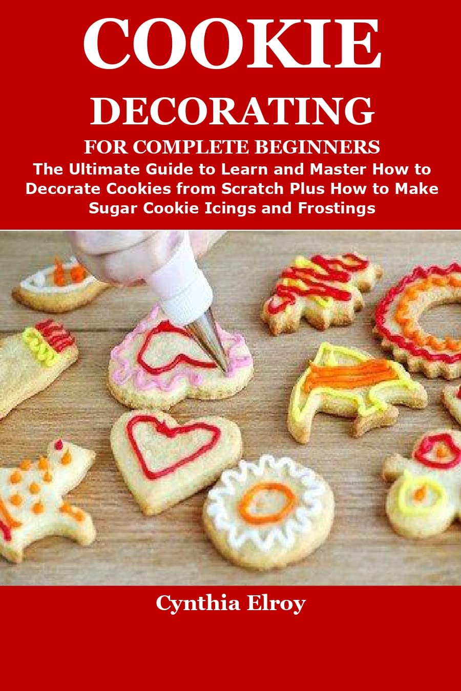 COOKIE DECORATING FOR COMPLETE BEGINNERS: The Ultimate Guide to Learn ...