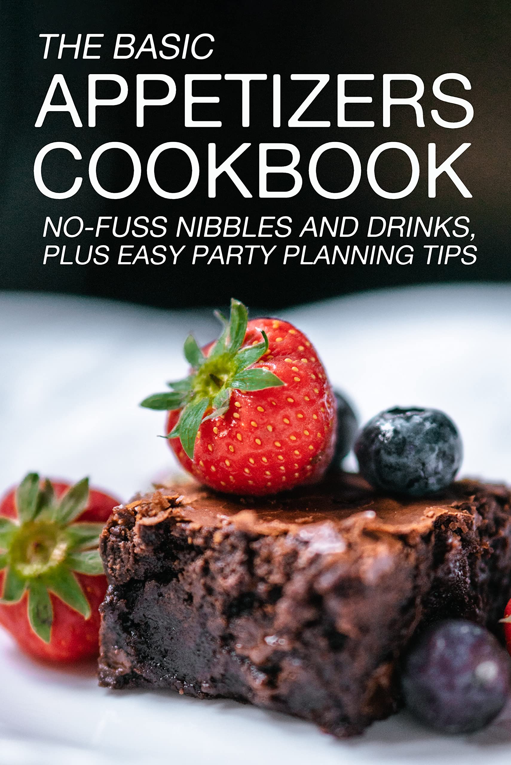 The Basic Appetizers cookBook: No-Fuss Nibbles and Drinks, Plus easy ...