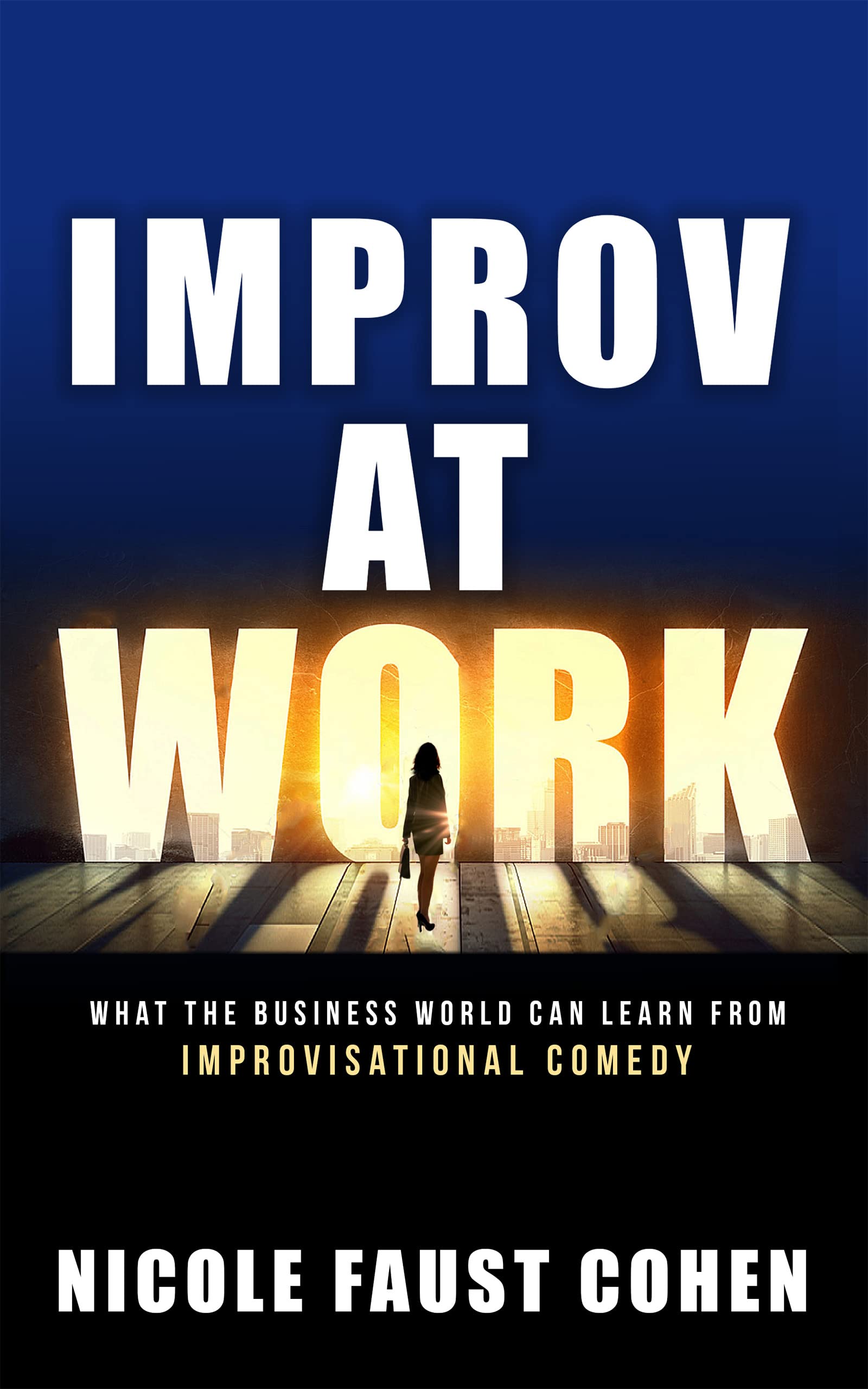 Improv at Work: What the Business World Can Learn from Improvisational Comedy by Nicole Faust ...