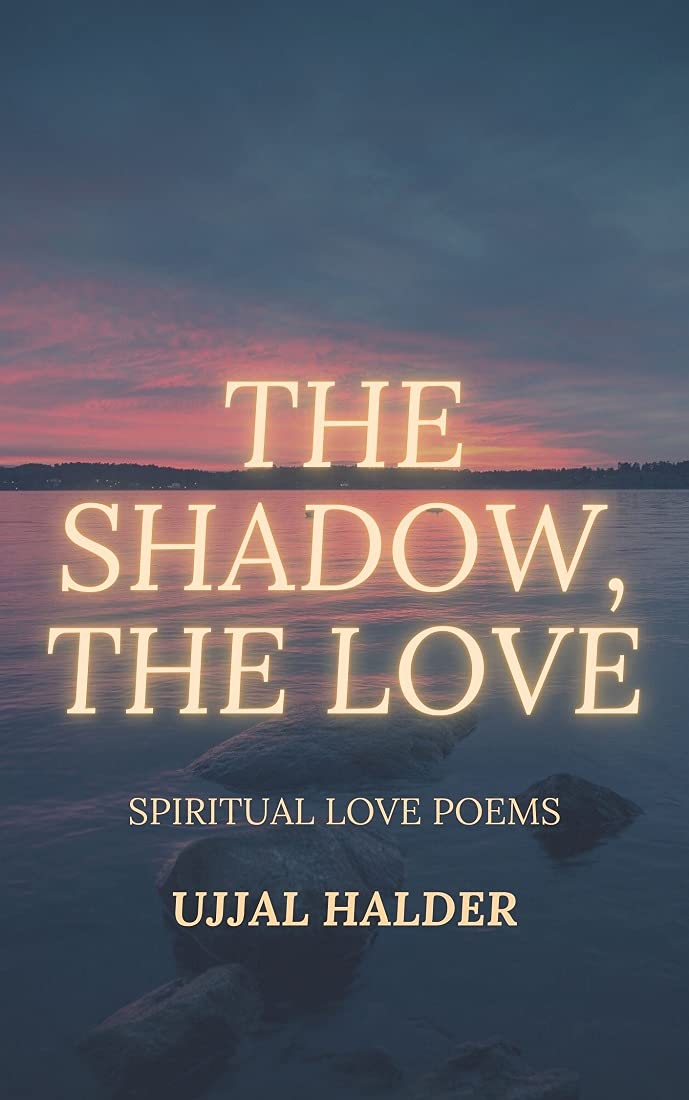 THE SHADOW, THE LOVE: A collection of selected poems by UJJAL HALDER ...