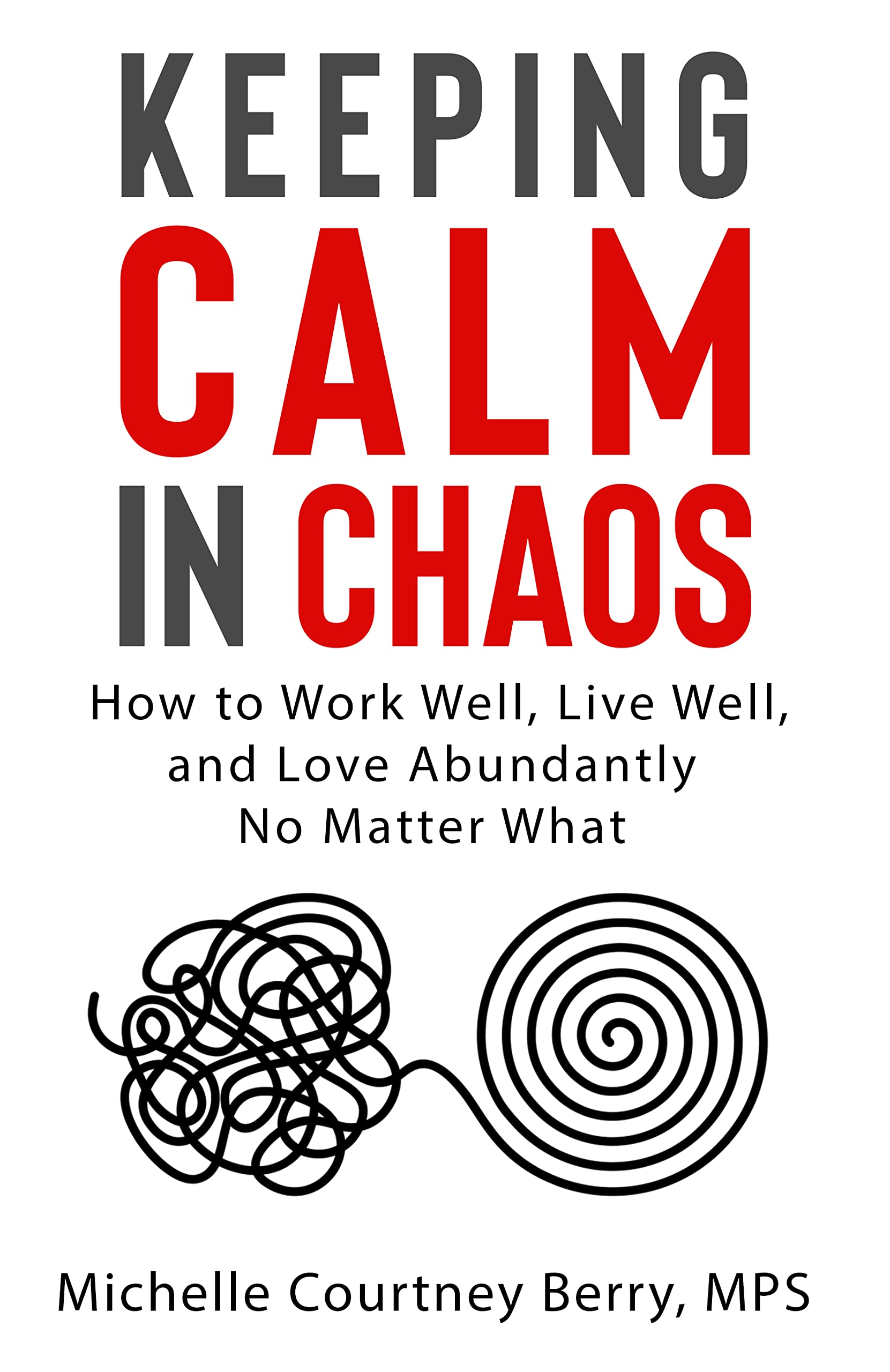 KEEPING CALM IN CHAOS: How to work well, live well, and love abundantly ...