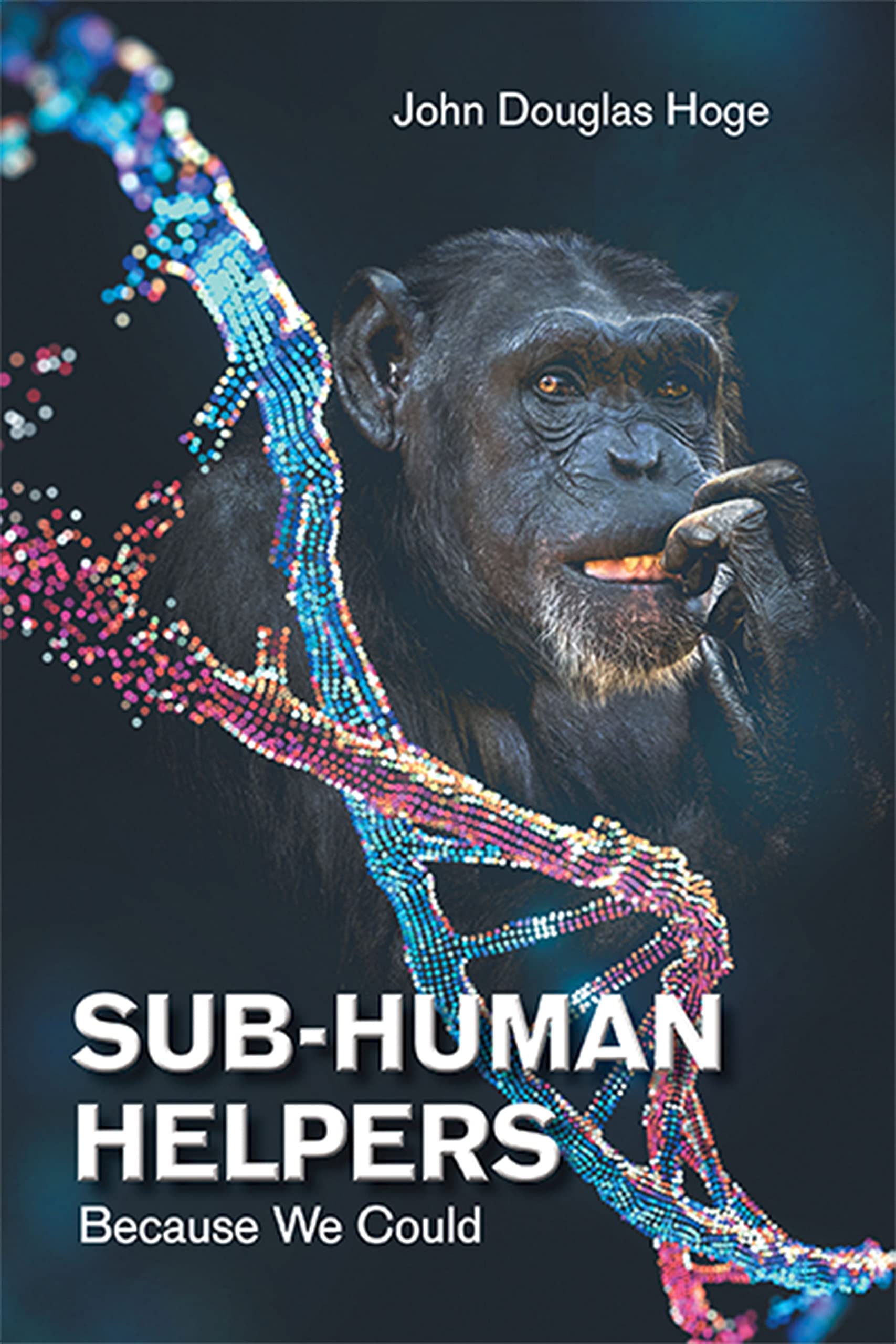 Sub-Human Helpers: Because We Could by John Douglas Hoge | Goodreads