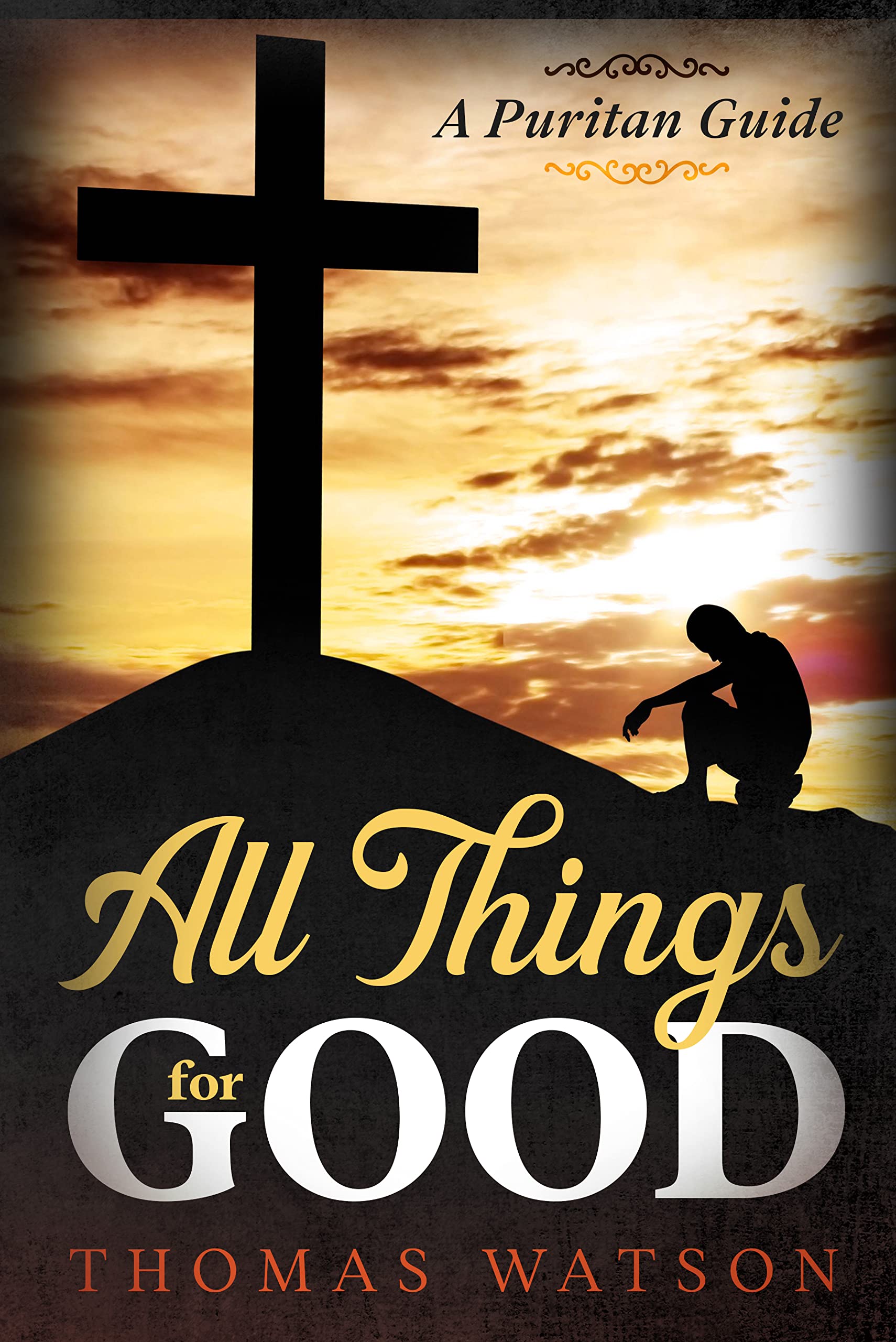All Things for Good: A Puritan Guide: Annotated by Thomas Watson ...