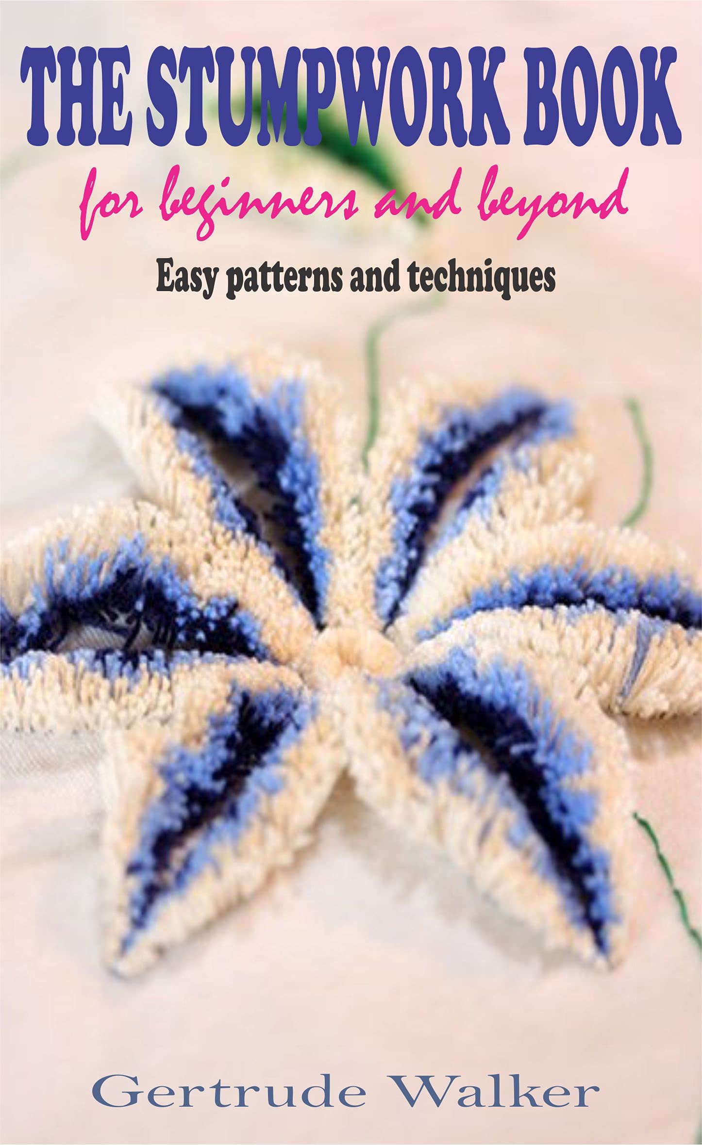 THE STUMPWORK BOOK: FOR BEGINNERS AND BEYOND: Easy patterns and ...