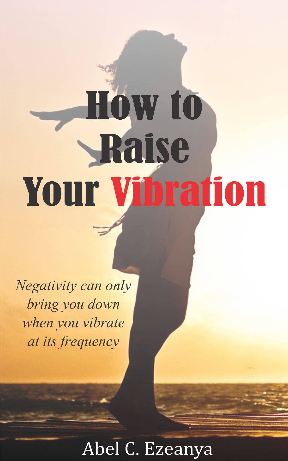 How to Raise Your Vibration by Abel C. Ezeanya | Goodreads