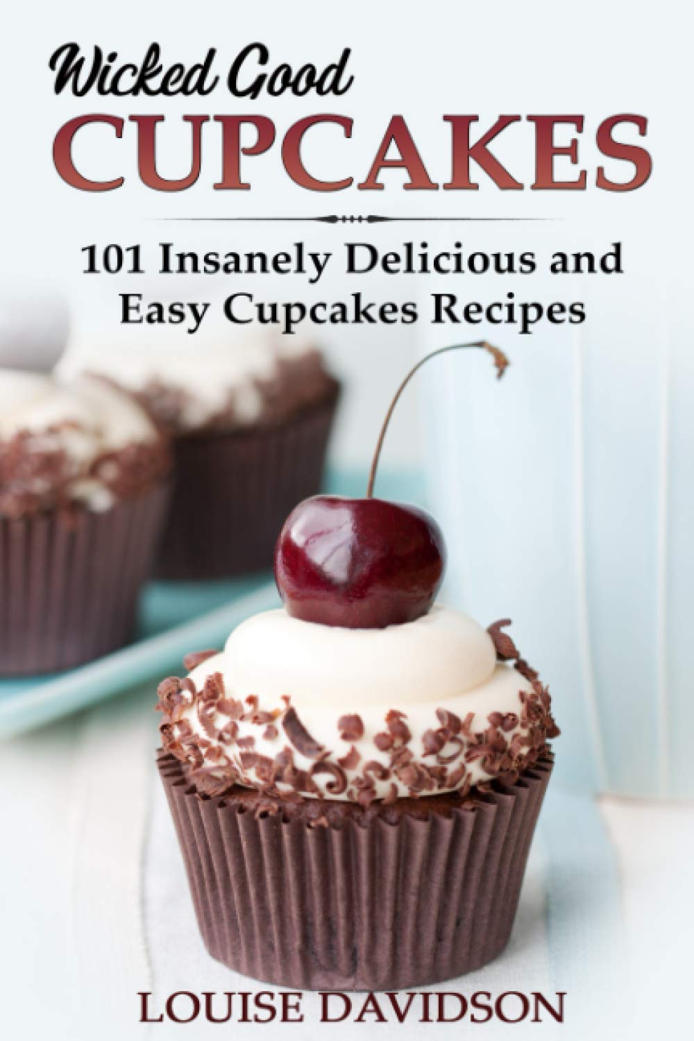 Wicked Good Cupcakes: Insanely Delicious and Easy Cupcake Recipes by ...