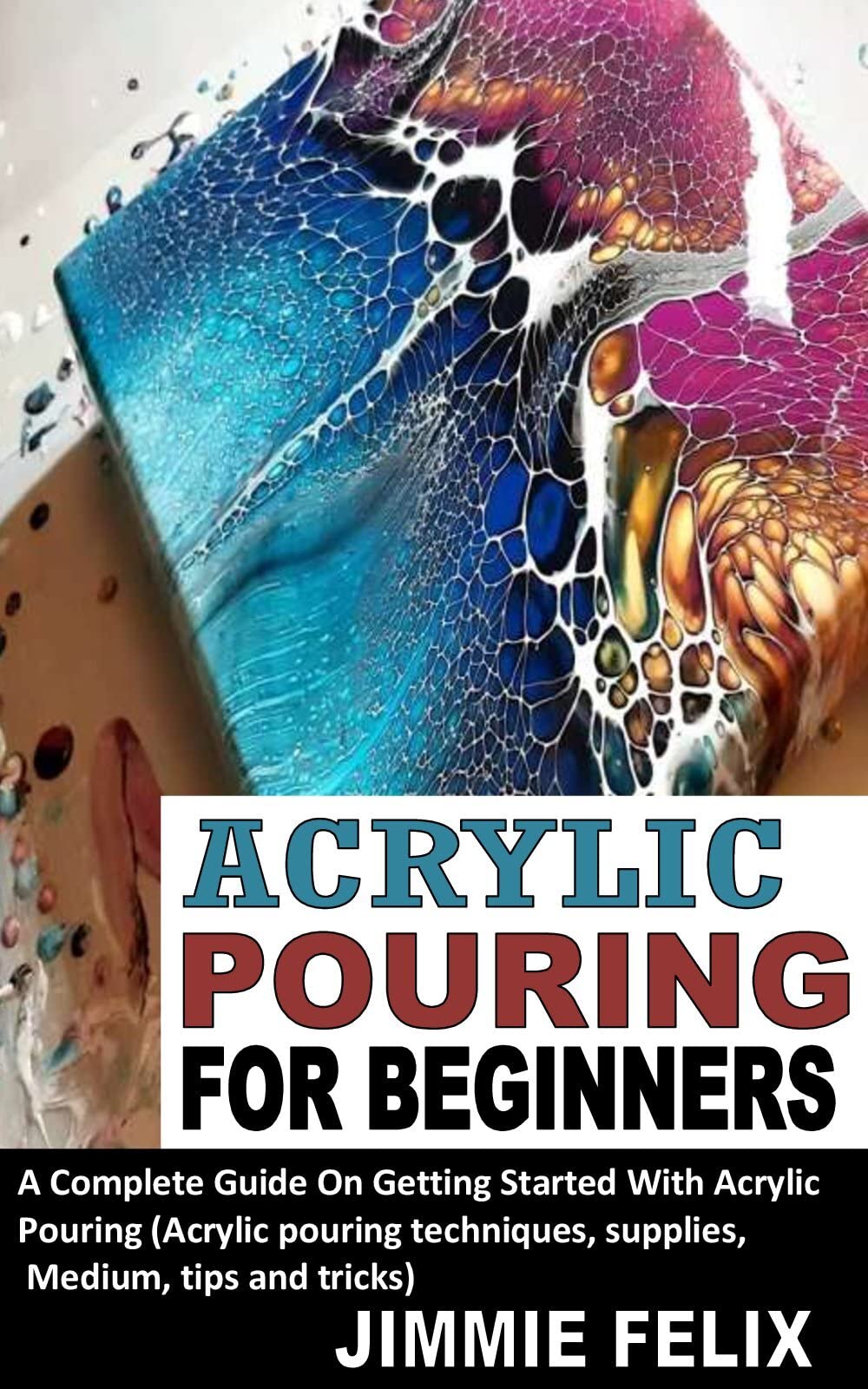 ACRYLIC POURING FOR BEGINNERS: A Complete Guide On Getting Started With ...
