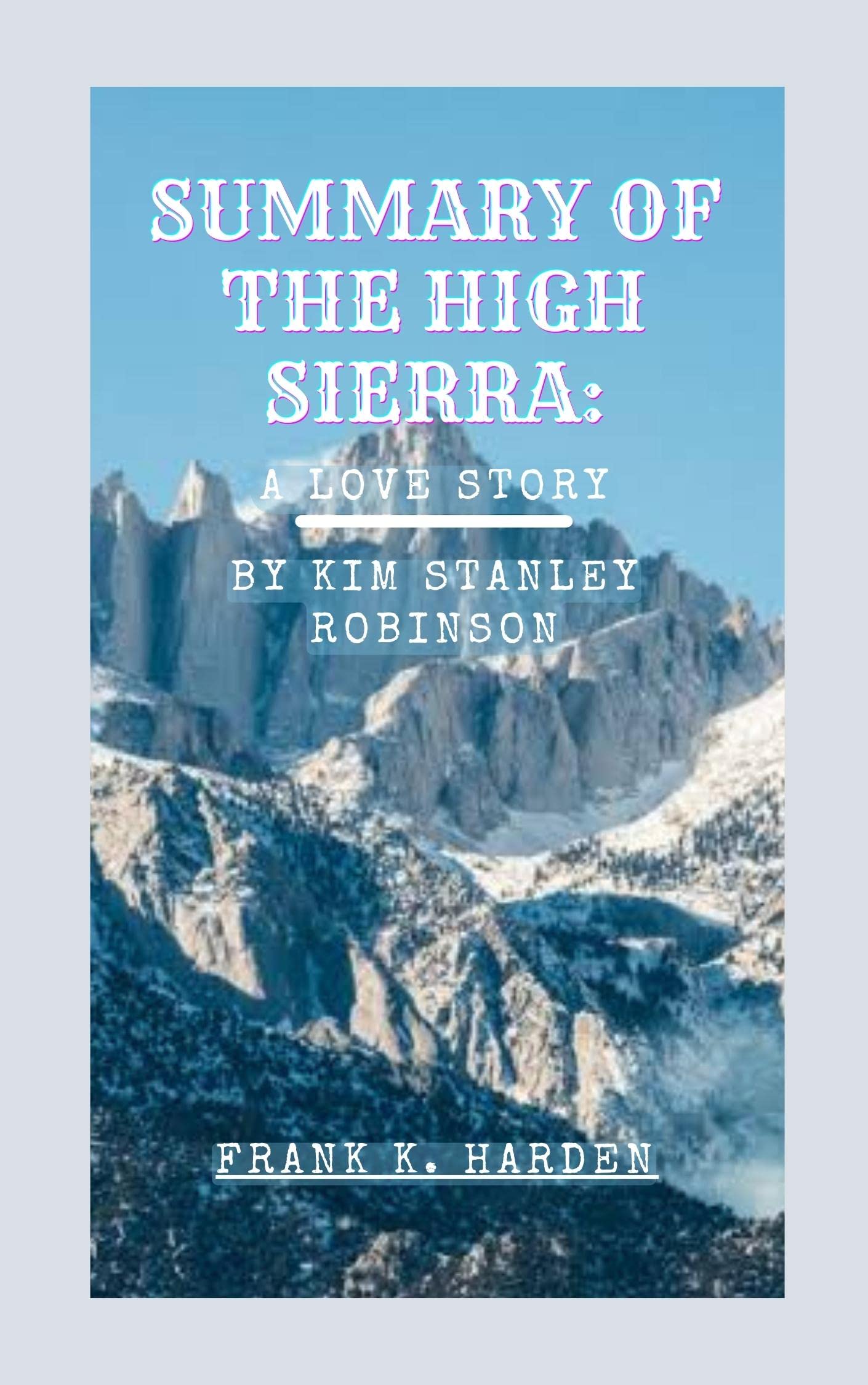 SUMMARY OF THE HIGH SIERRA: : A Love Story by Kim Stanley Robinson by ...