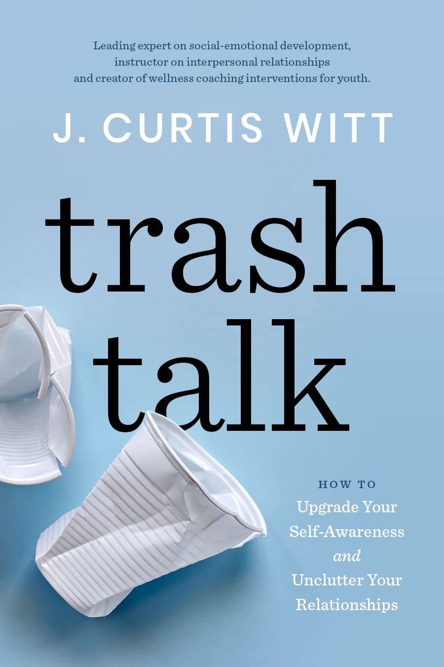 Trash Talk: How to Upgrade Your Self-Awareness and Unclutter Your Relationships by J. Curtis ...