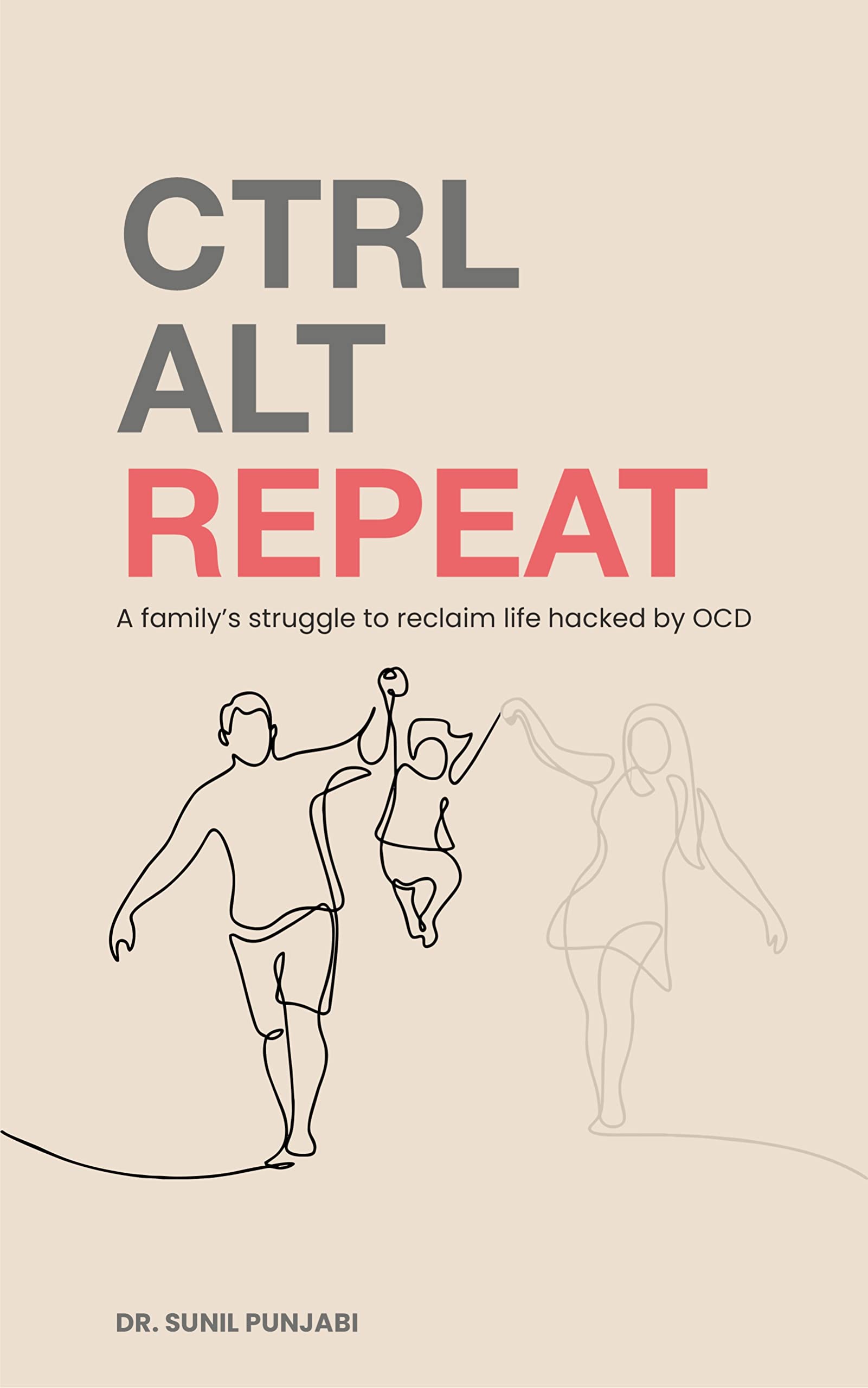 Ctrl Alt Repeat: A family's struggle to reclaim life hacked by OCD by Dr. Sunil Punjabi | Goodreads