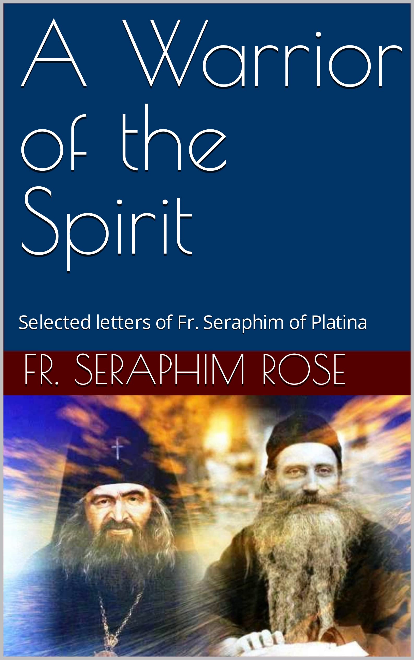 A Warrior of the Spirit: Selected letters of Fr. Seraphim of Platina by ...