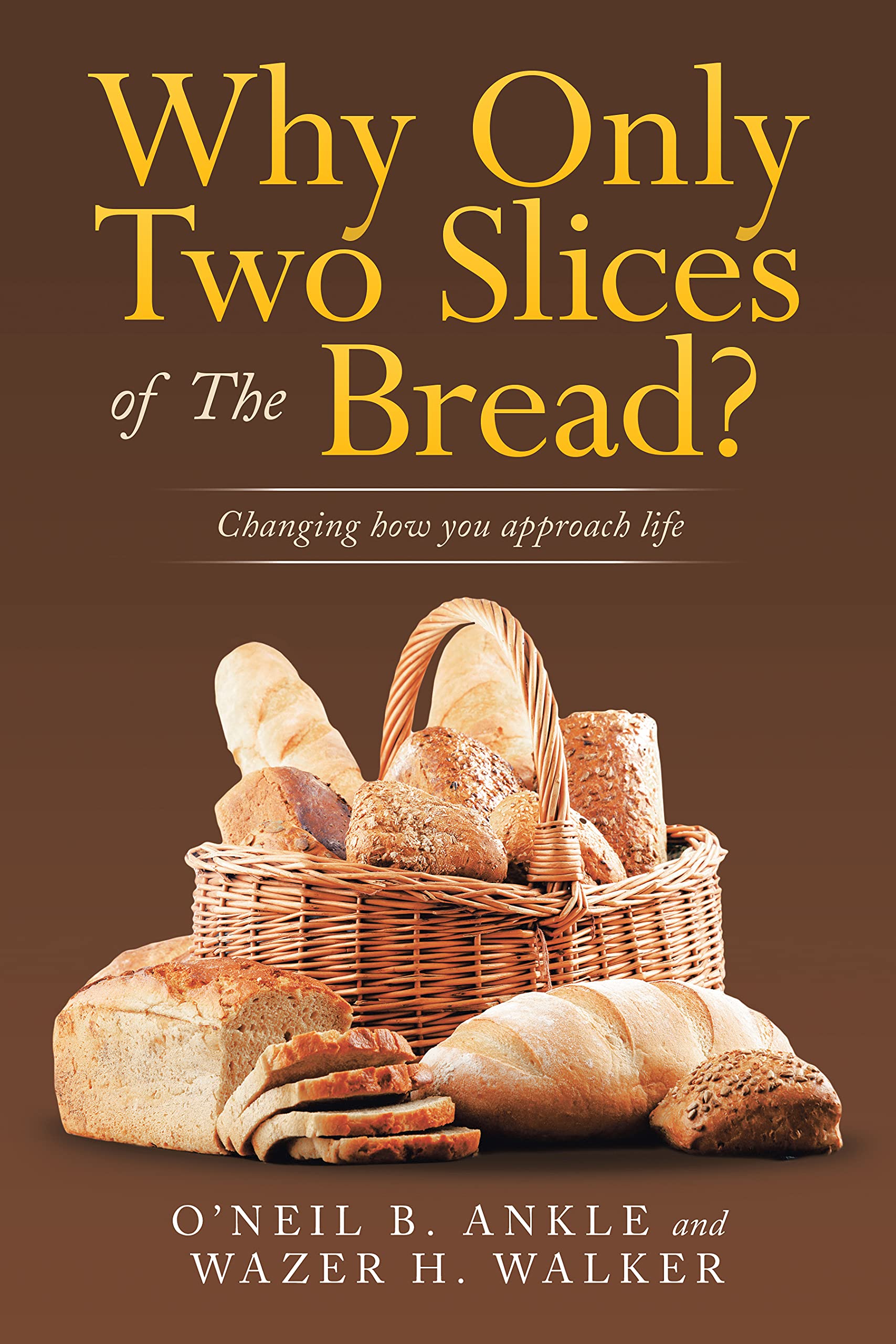 Why Only Two Slices of the Bread?: Changing How You Approach Life by O ...
