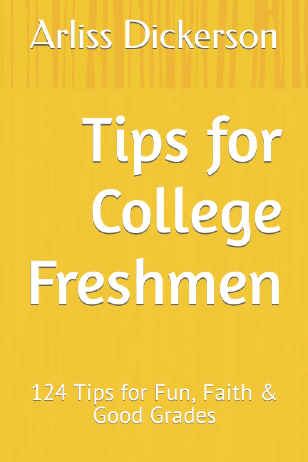 Tips for College Freshmen: 124 Tips for Fun, Faith & Good Grades by ...