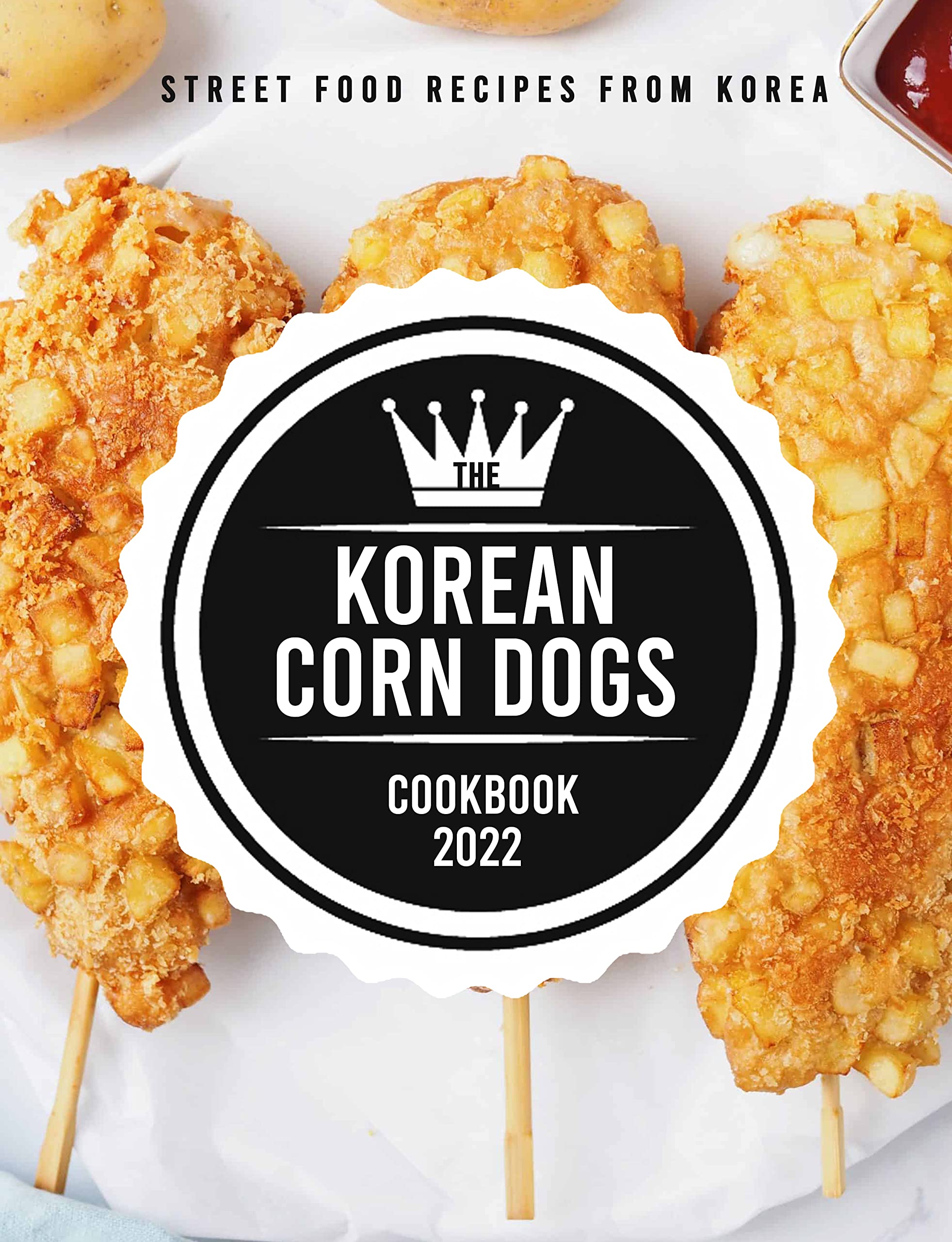 The Korean Corn Dogs Cookbook 2022: Street Food Recipes From Korea by ...