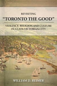 Revisiting "Toronto the Good": Violence, Religion and Culture in a Late ...