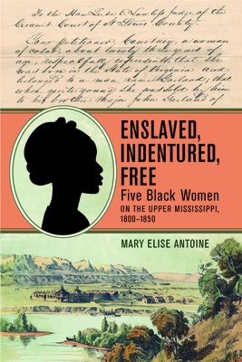 Enslaved, Indentured, Free: Five Black Women on the Upper Mississippi ...