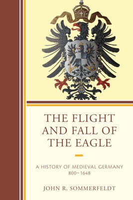 The Flight and Fall of the Eagle: A History of Medieval Germany 800 ...