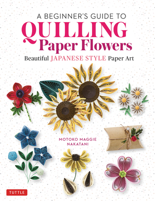 A Beginner's Guide to Quilling Paper Flowers: Beautiful Japanese-Style ...