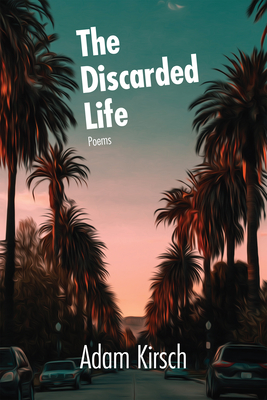 The Discarded Life: Poems by Adam Kirsch | Goodreads