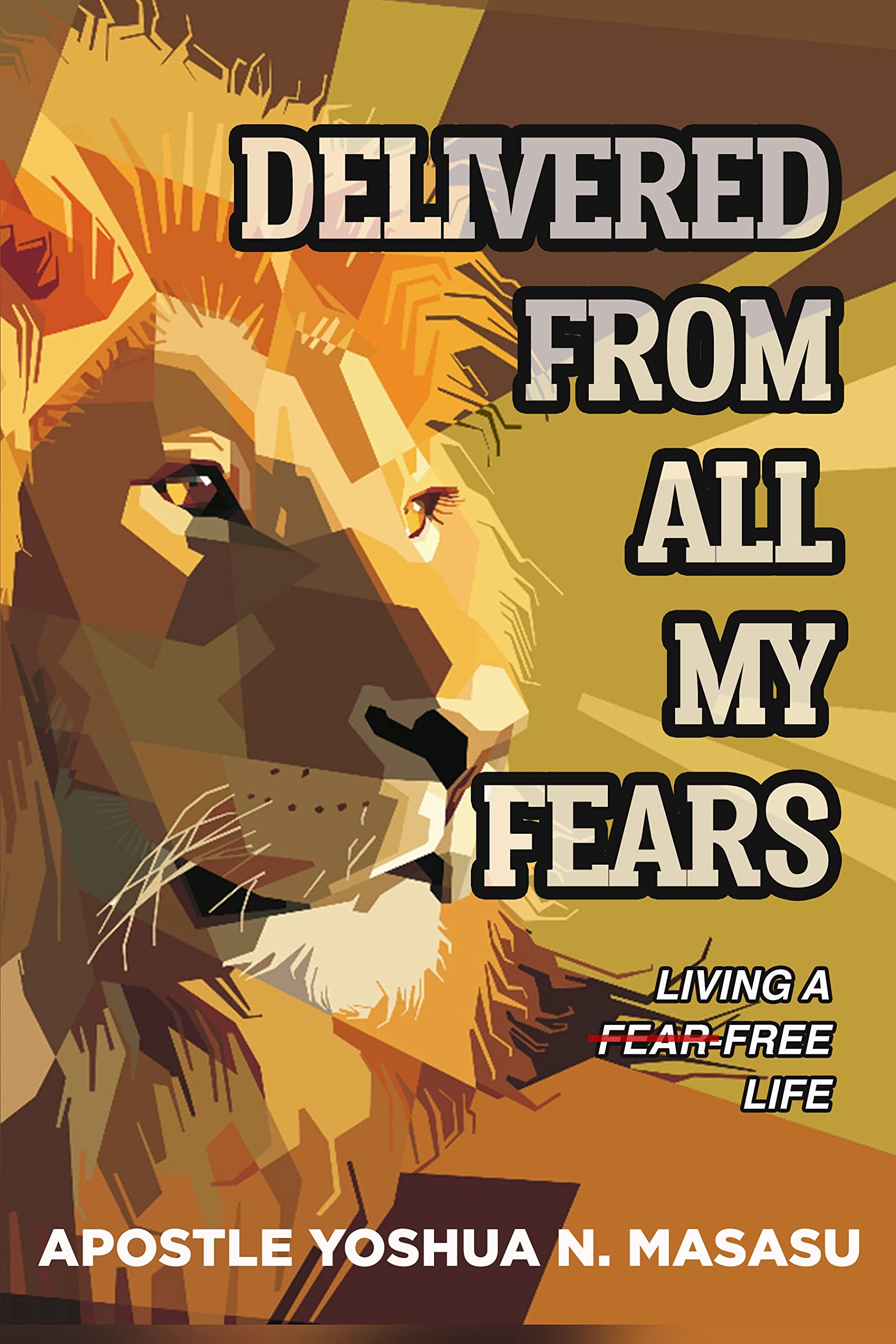 Delivered From All My Fears: Living A Fear-Free Life by Apostle Yoshua ...