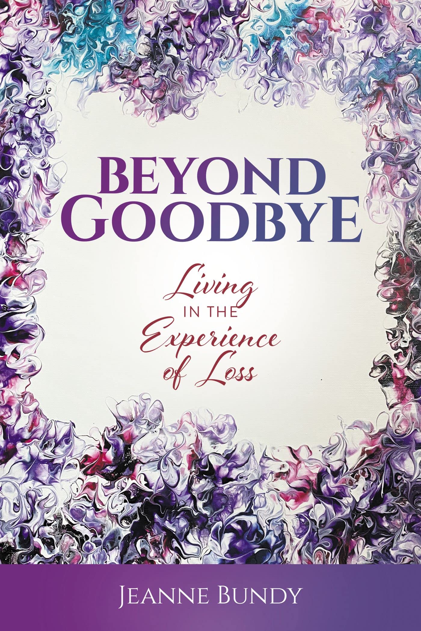 Beyond Goodbye: Living in the Experience of Loss by Jeanne Bundy ...