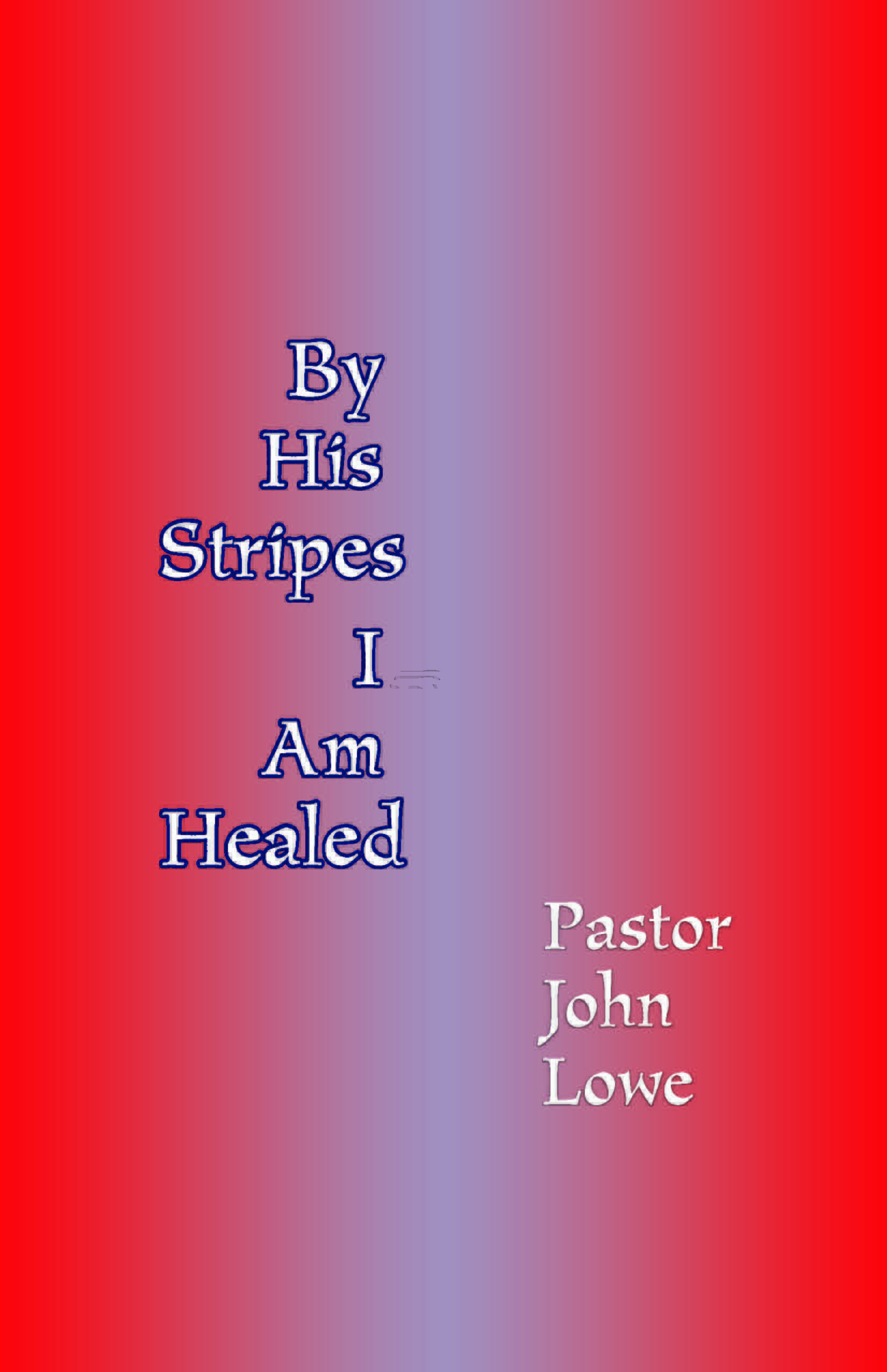 By His Stripes I Am Healed by Pastor John Lowe | Goodreads