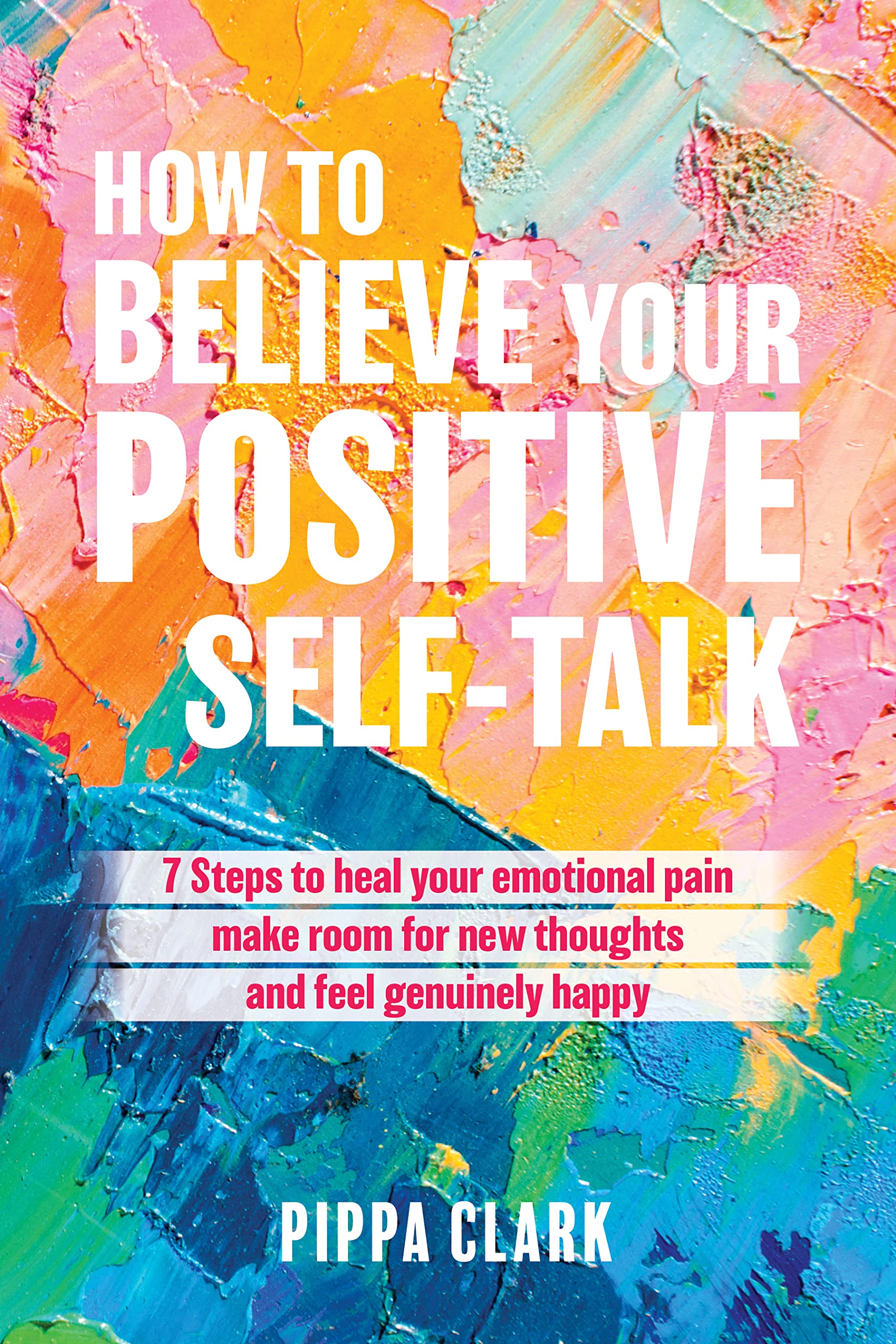 How To Believe Your Positive Self-Talk: 7 Steps To Heal Your Emotional ...