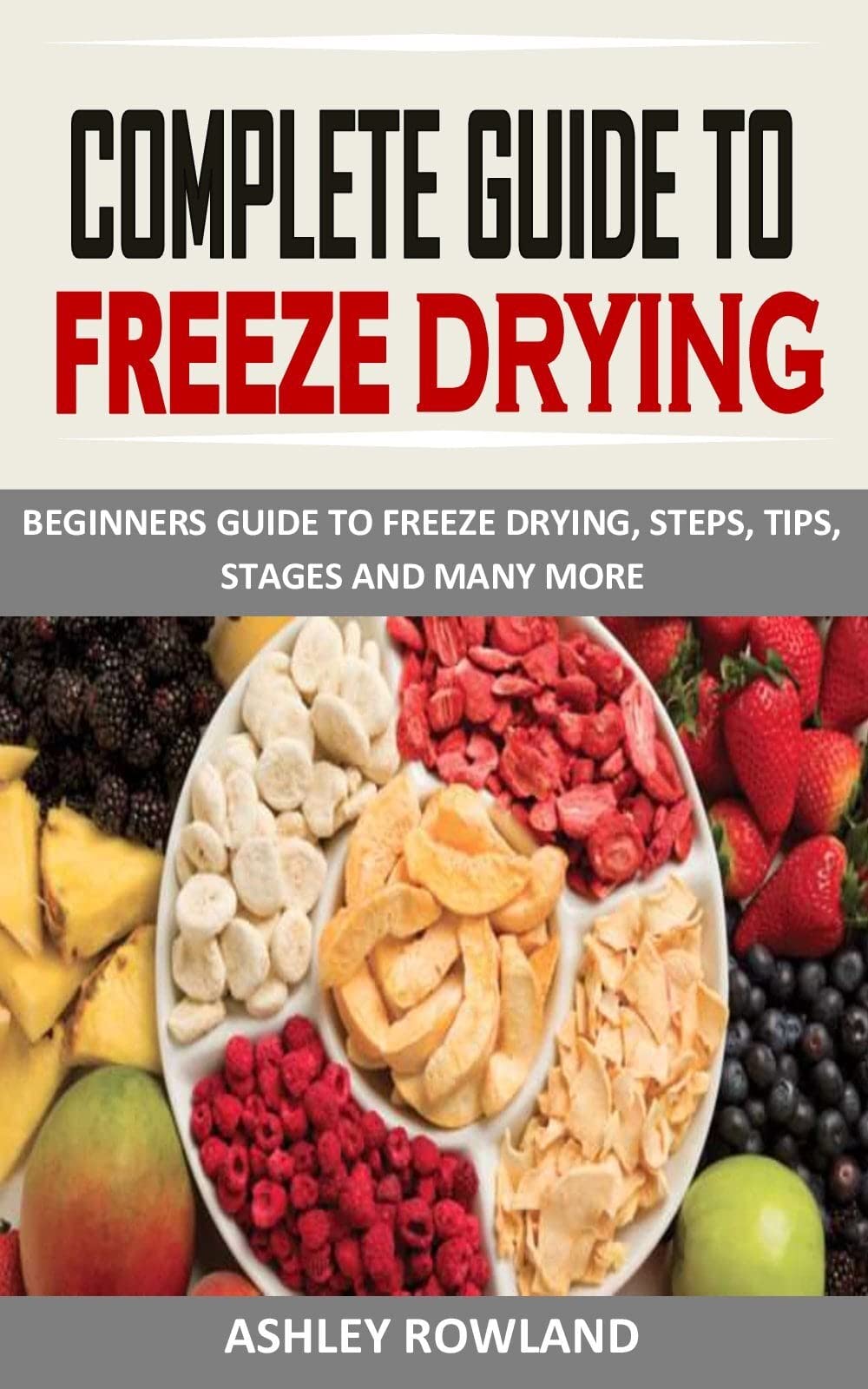 COMPLETE GUIDE TO FREEZE DRYING: BEGINNERS GUIDE TO FREEZE DRYING ...