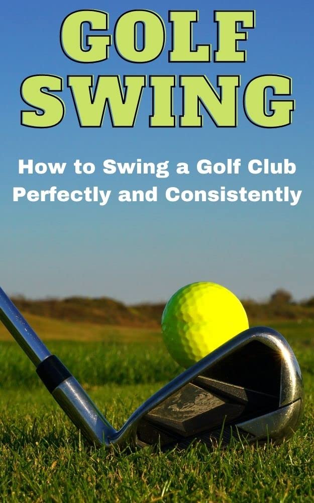 Golf Swing: How to Swing a Golf Club Perfectly and Consistently by Lou ...