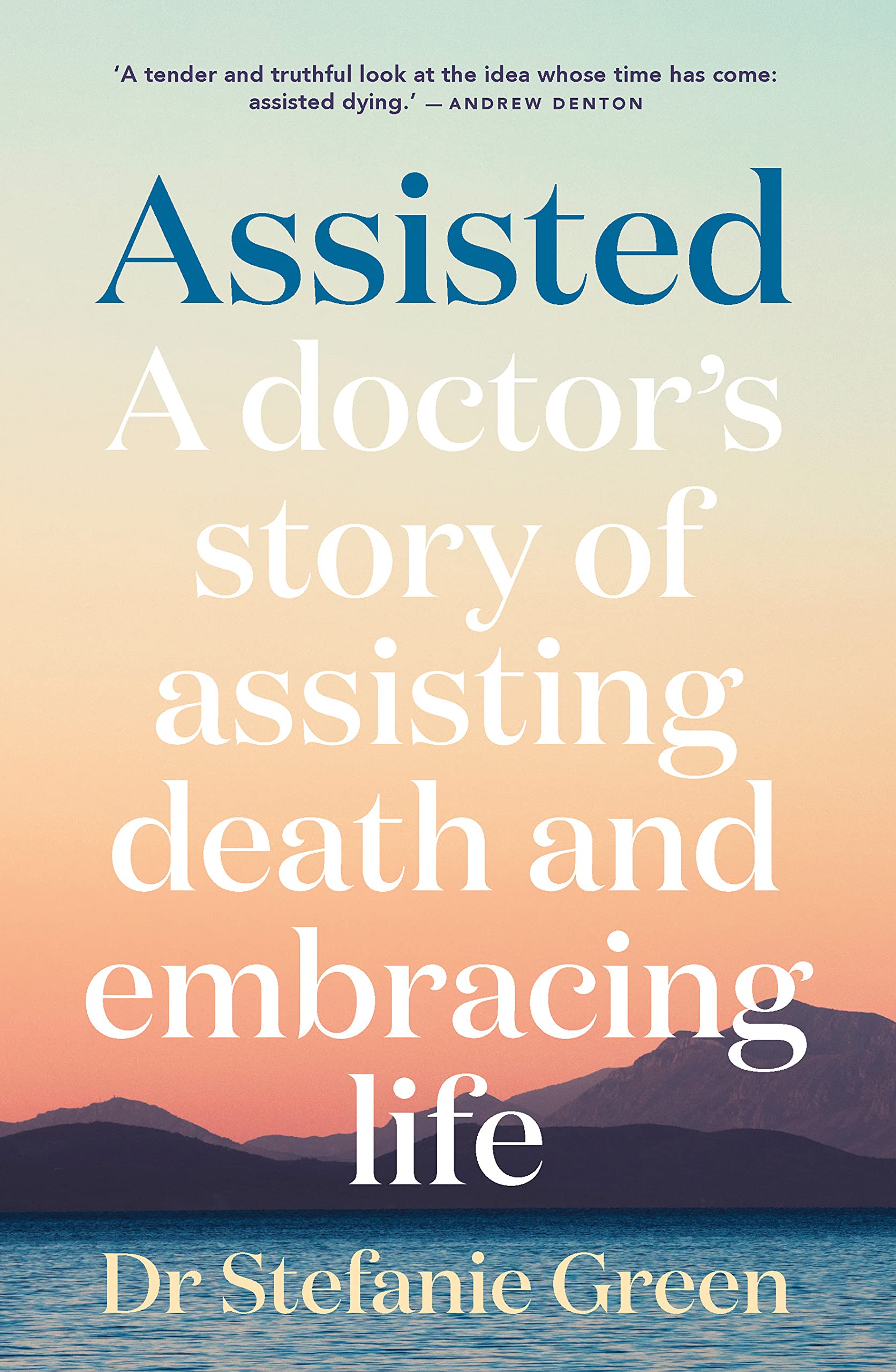 Assisted: A doctor's story of assisting death and embracing life by ...
