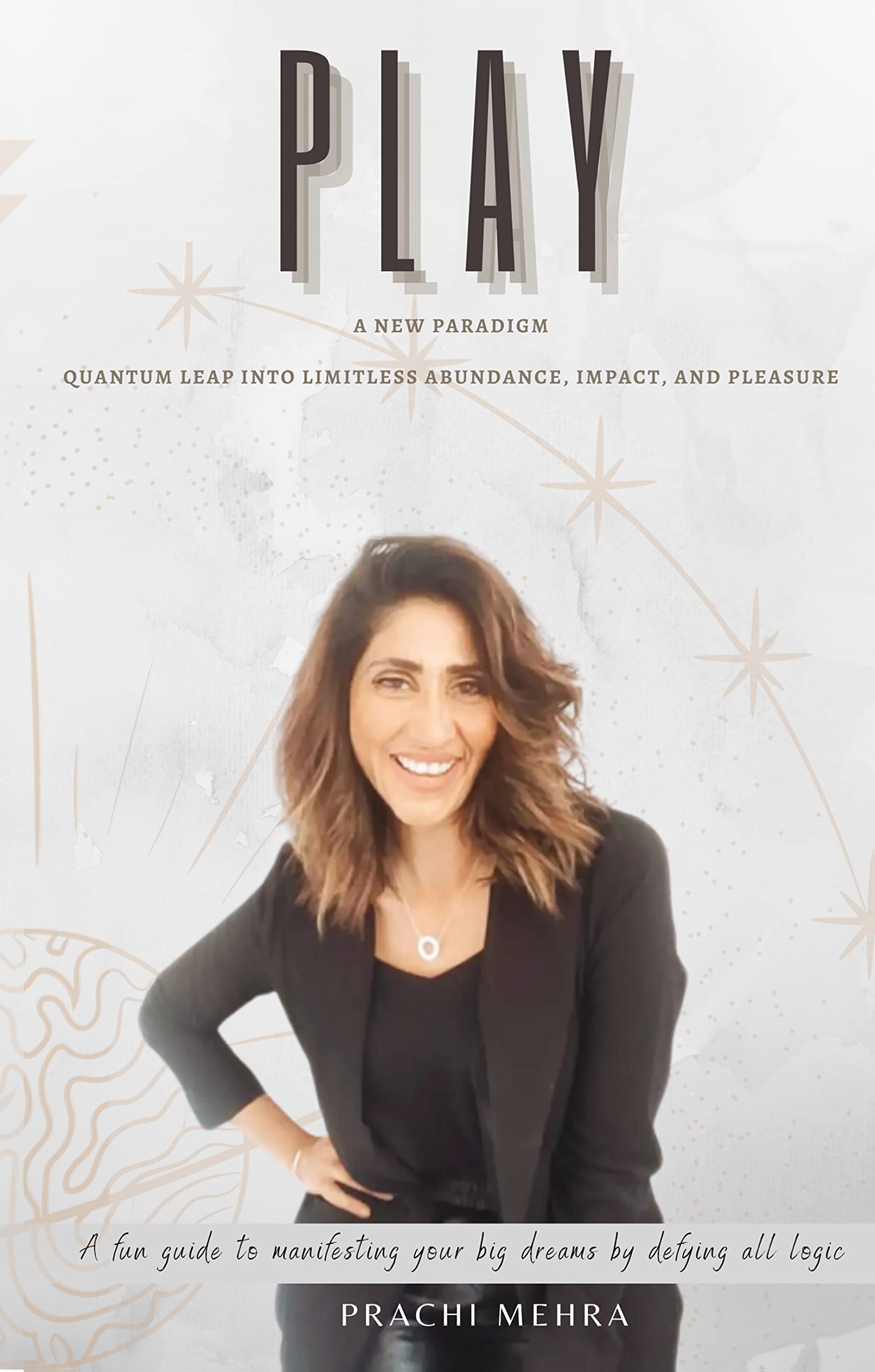 Play! : Quantum Leap into limitless abundance, impact, and pleasure by Prachi Mehra | Goodreads