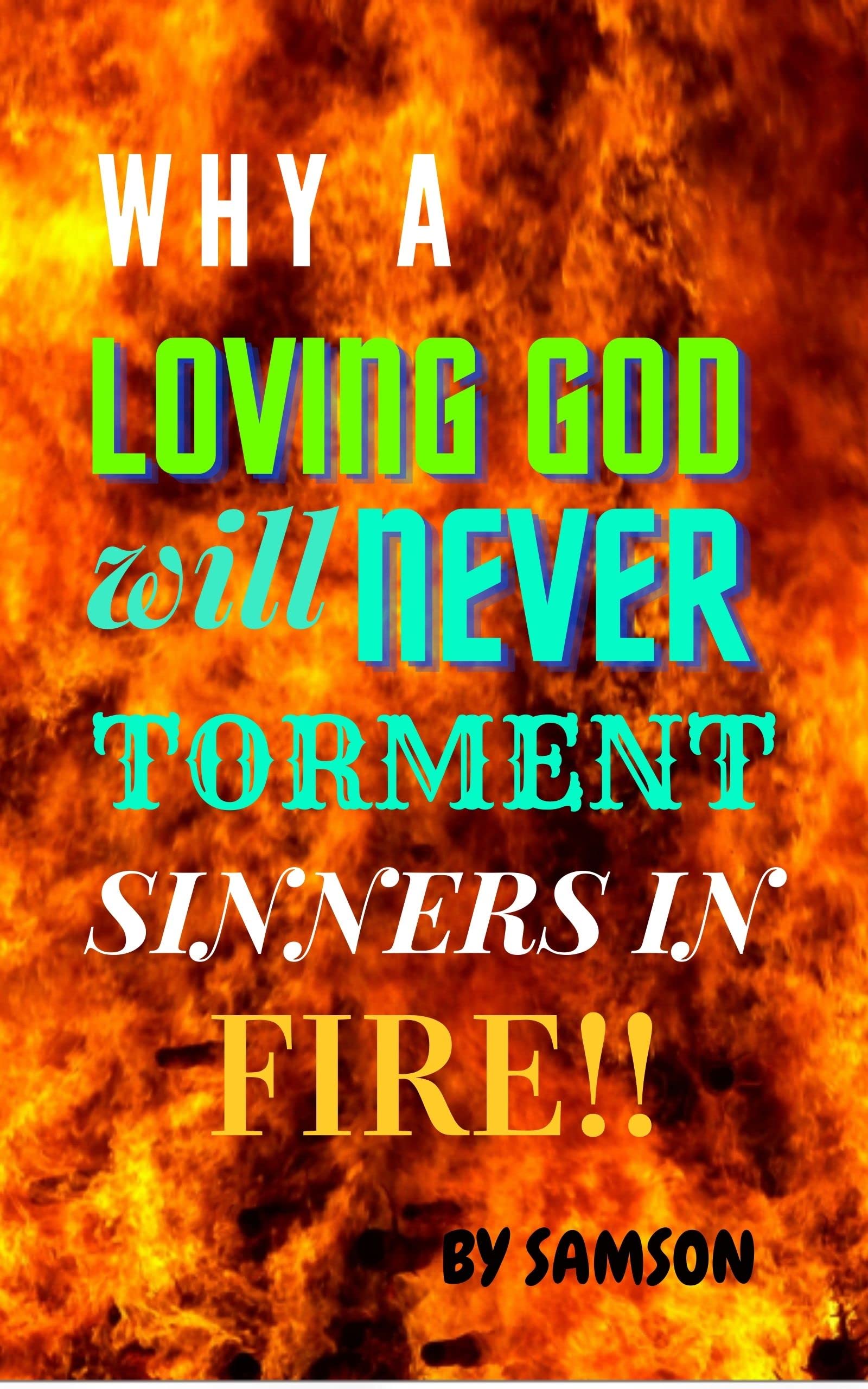 WHY A LOVING GOD WILL NEVER TORMENT SINNERS IN FIRE: See why religious ...