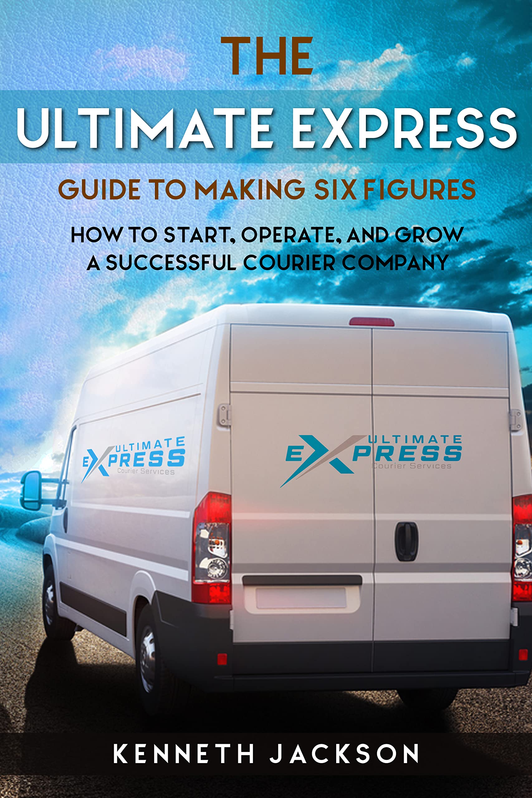 The Ultimate Express Guide To Making Six Figures: How To Start, Operate ...