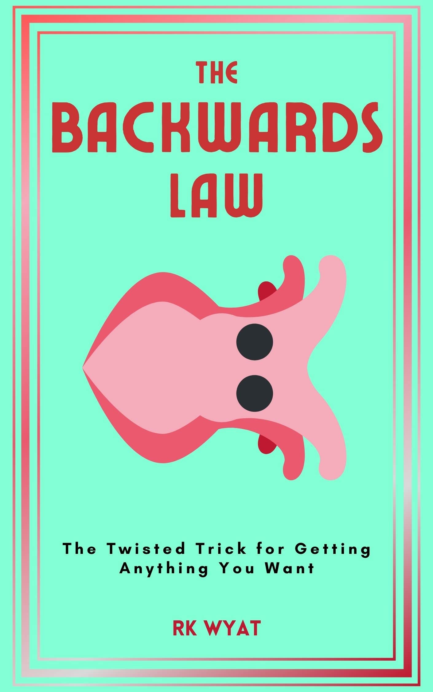 The Backwards Law: The Twisted Trick for Getting Anything You Want by R ...