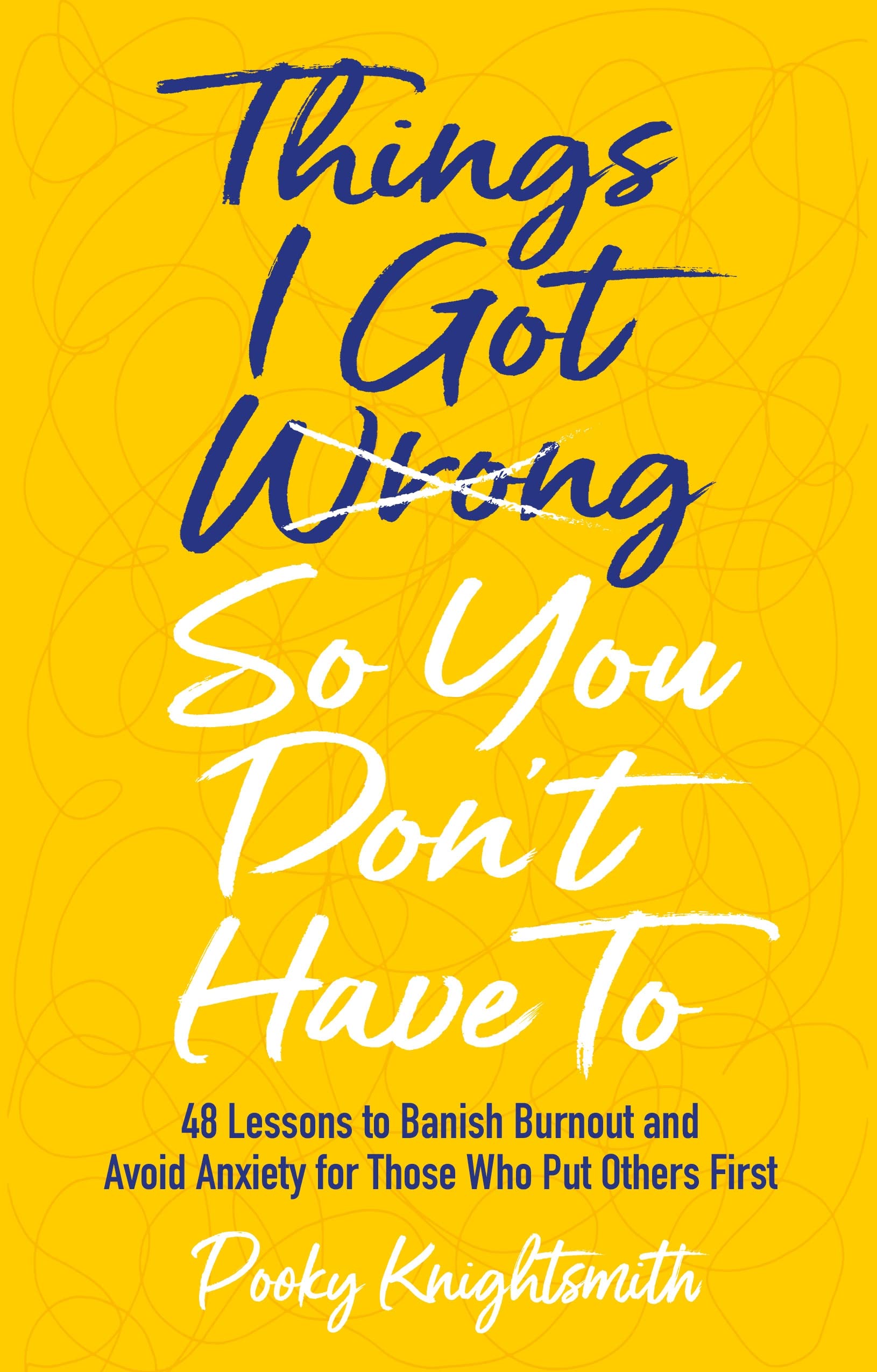 Things I Got Wrong So You Don't Have To: 48 Lessons to Banish Burnout ...