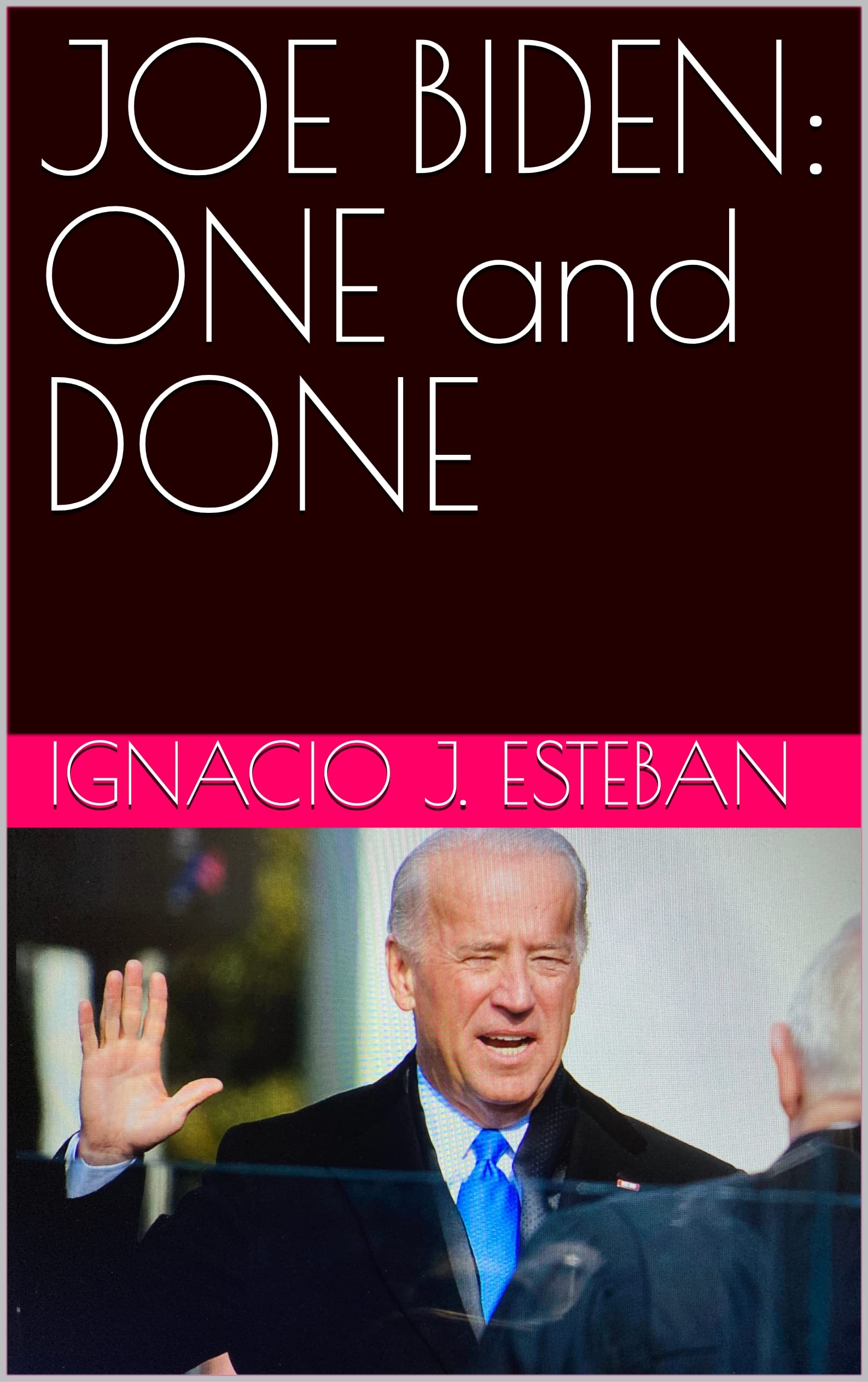 Joe Biden: One and Done by Ignacio J. Esteban | Goodreads